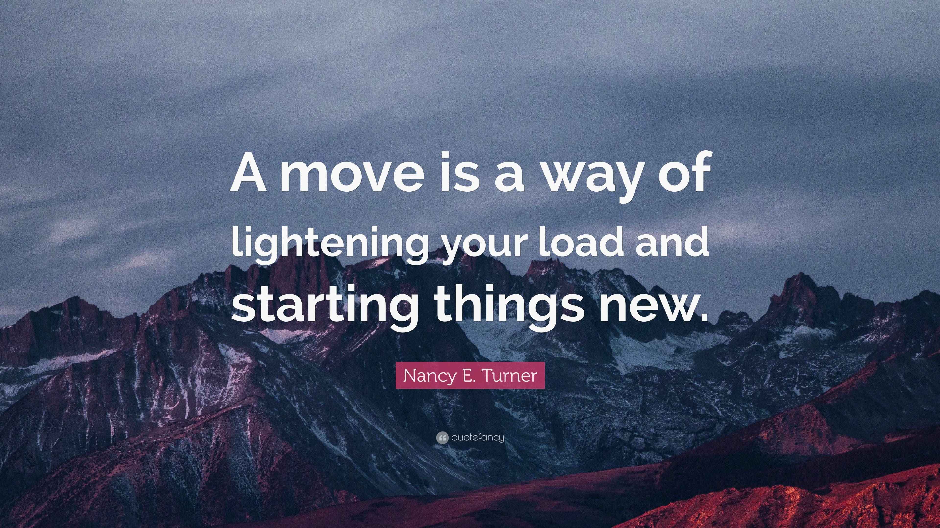 Nancy E. Turner Quote: “A move is a way of lightening your load and ...