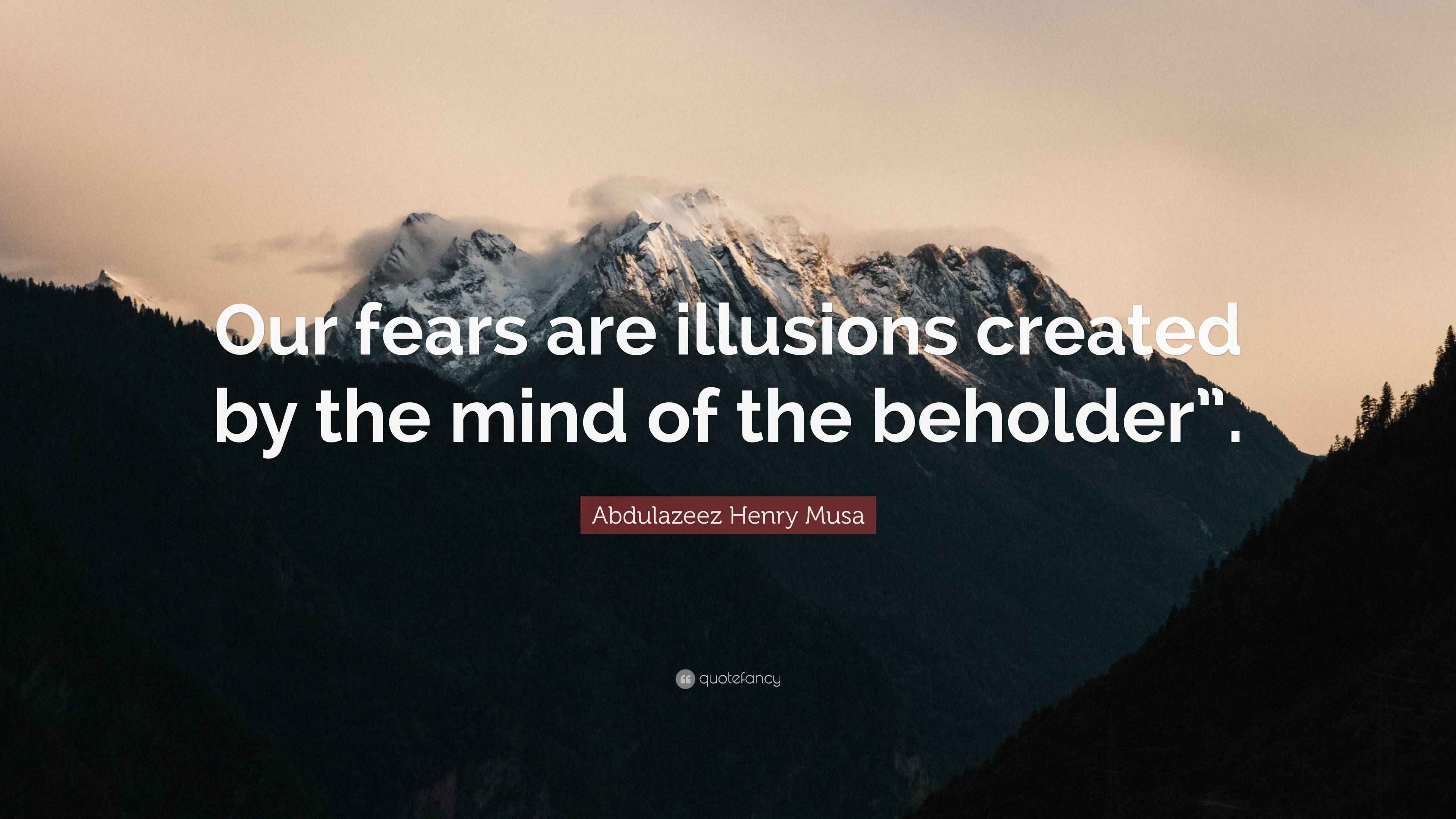 Abdulazeez Henry Musa Quote: “Our fears are illusions created by the ...