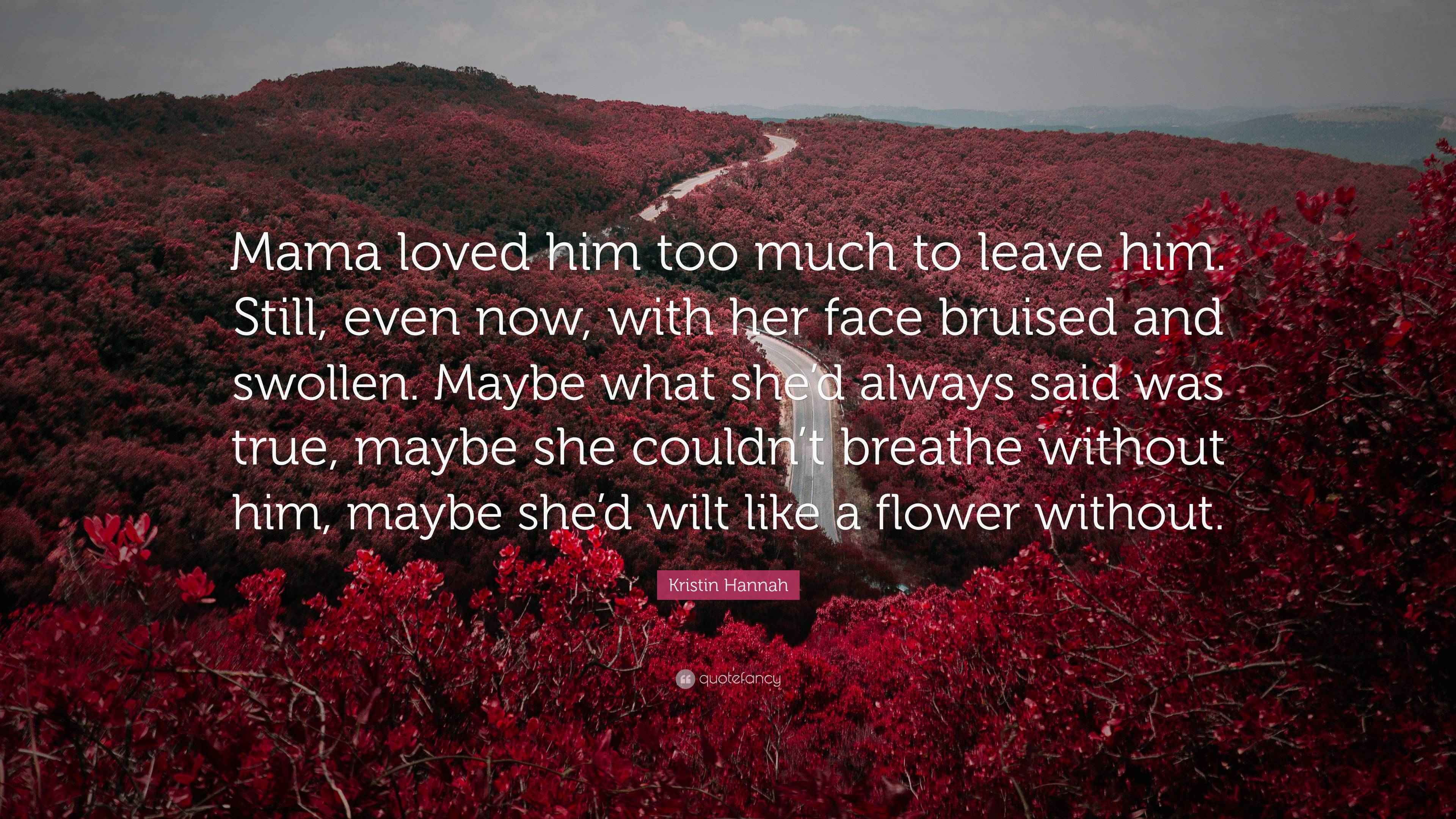 Kristin Hannah Quote: “Mama loved him too much to leave him. Still ...