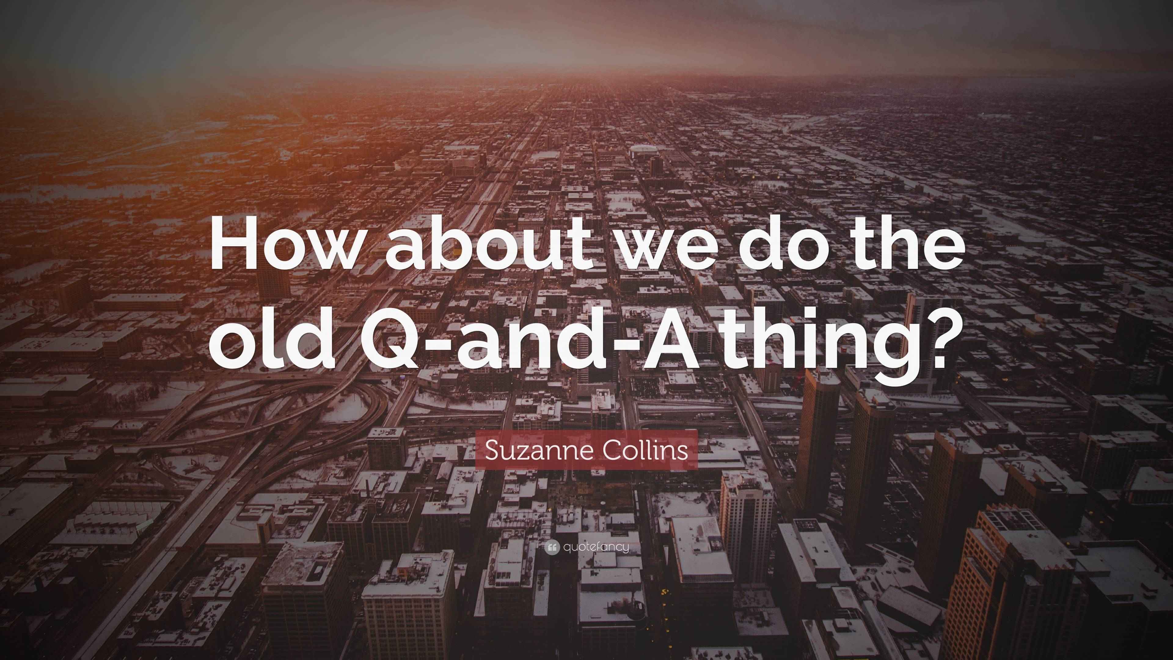 Suzanne Collins Quote: “How about we do the old Q-and-A thing?”
