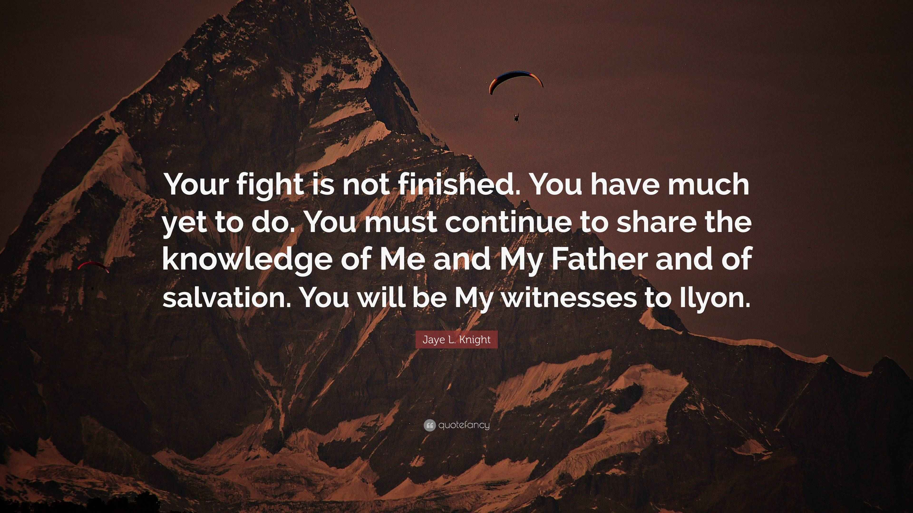 Jaye L. Knight Quote: “Your fight is not finished. You have much yet to ...