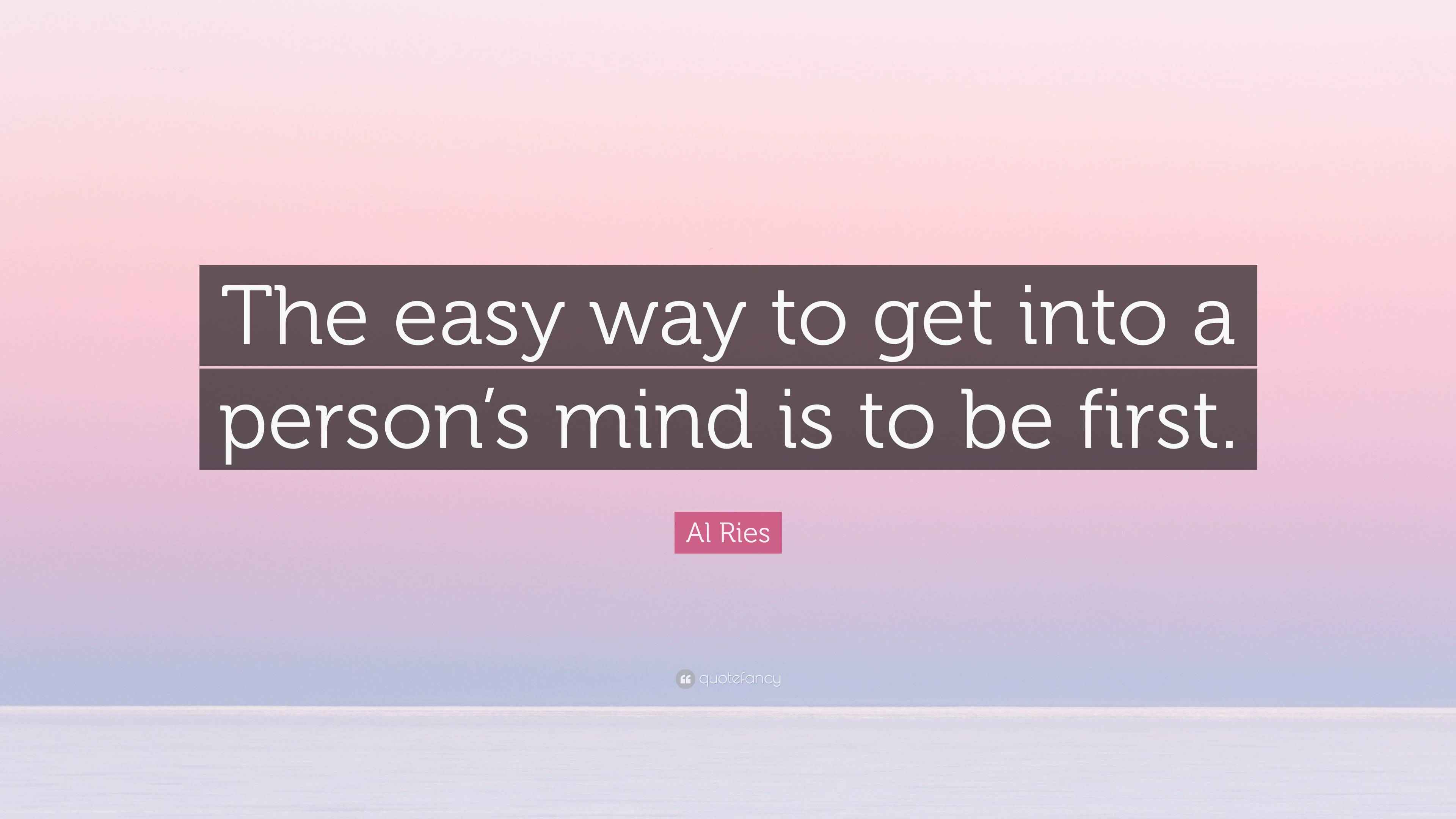 Al Ries Quote: “The easy way to get into a person’s mind is to be first.”