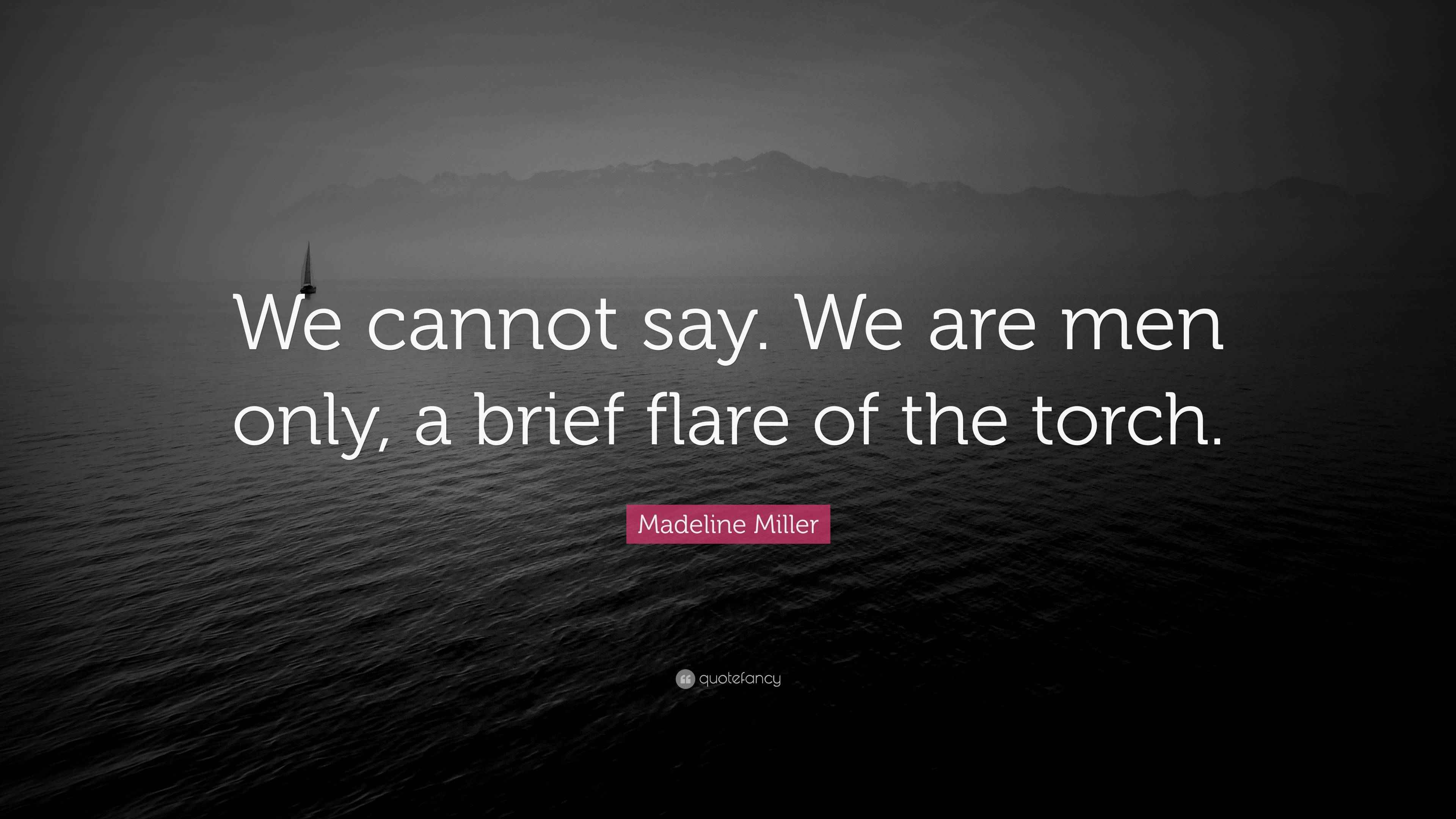 Madeline Miller Quote: “We cannot say. We are men only, a brief flare ...