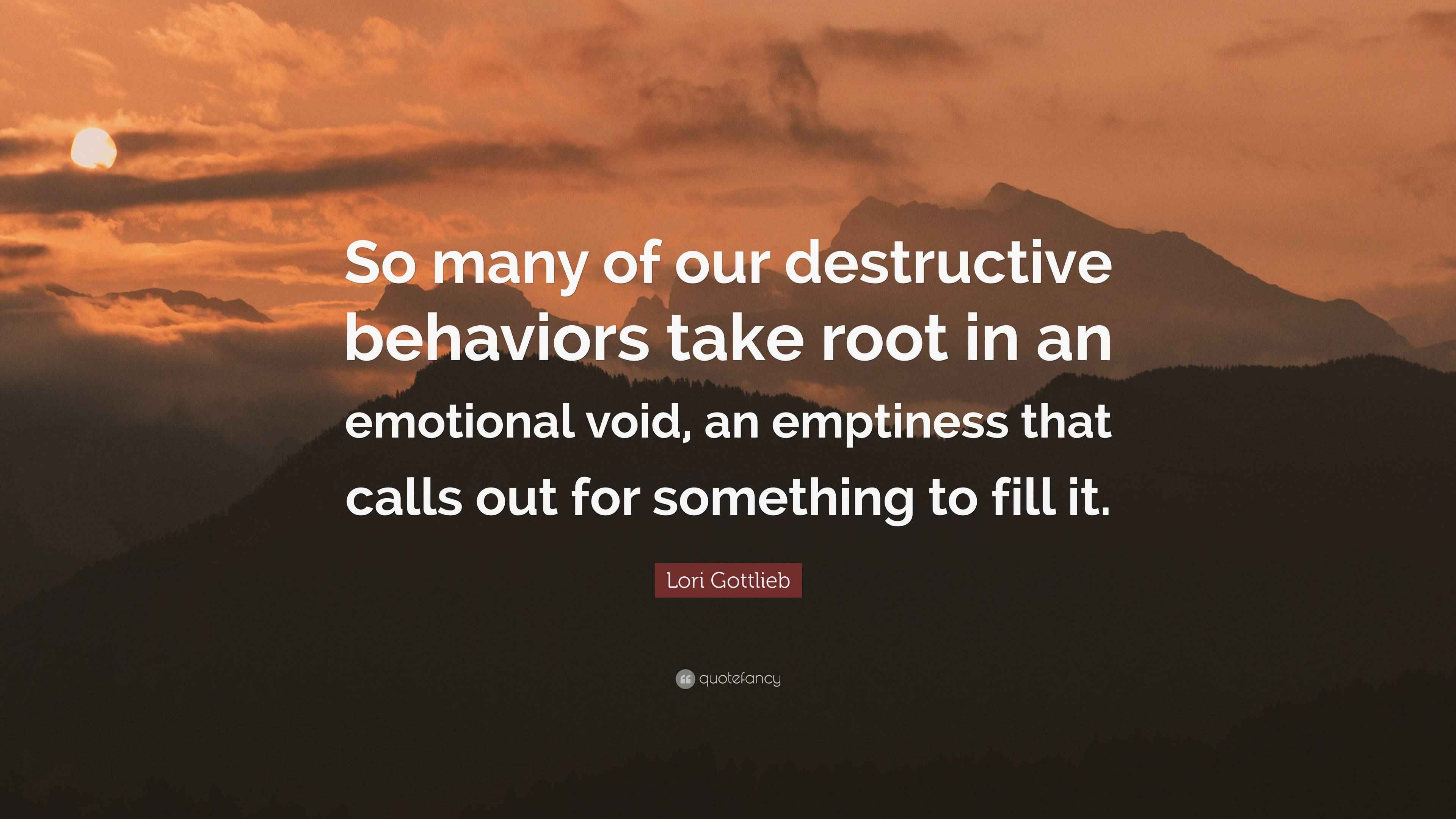 Lori Gottlieb Quote: “So many of our destructive behaviors take root in ...