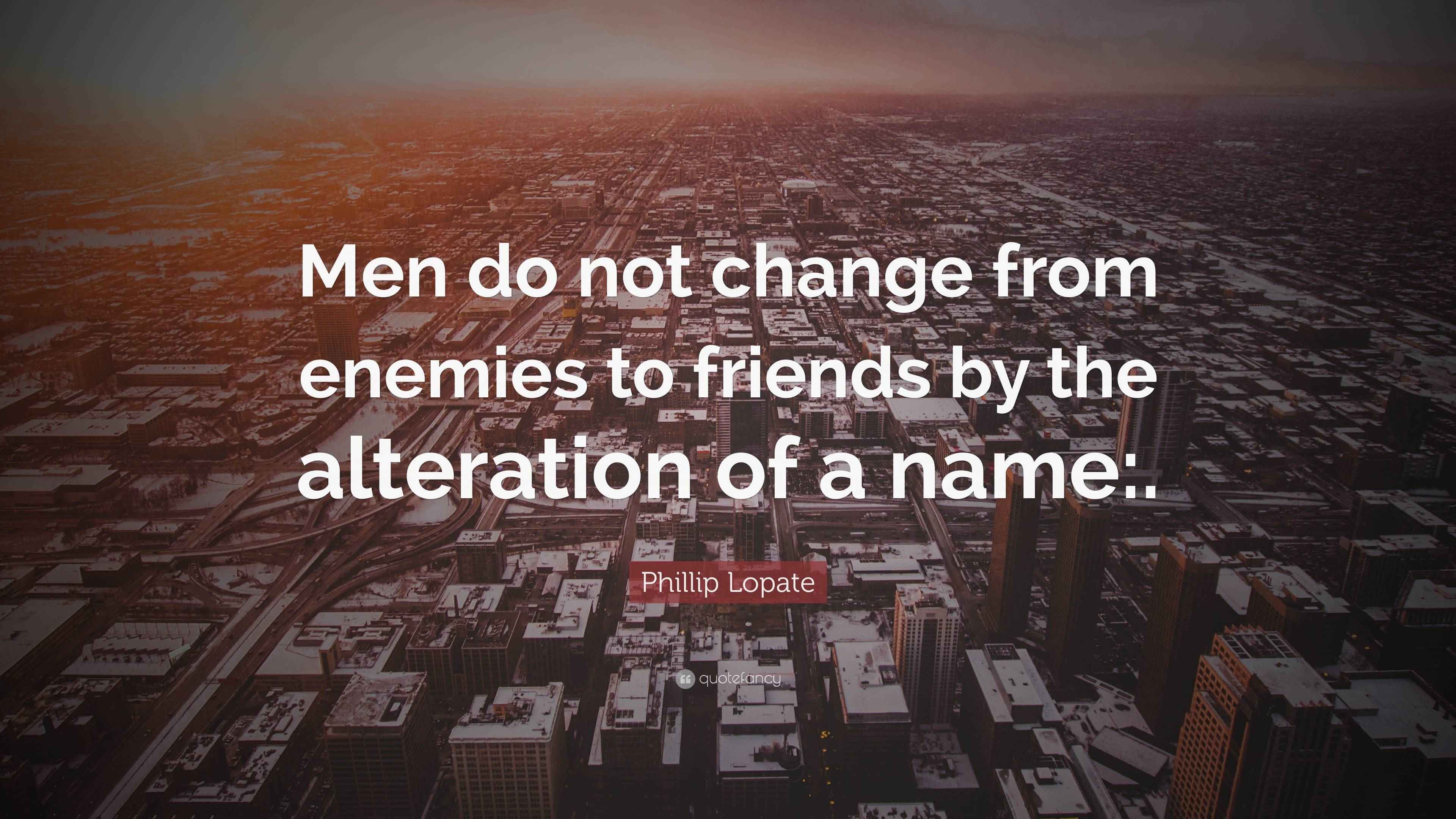 Phillip Lopate Quote: “Men do not change from enemies to friends by the ...