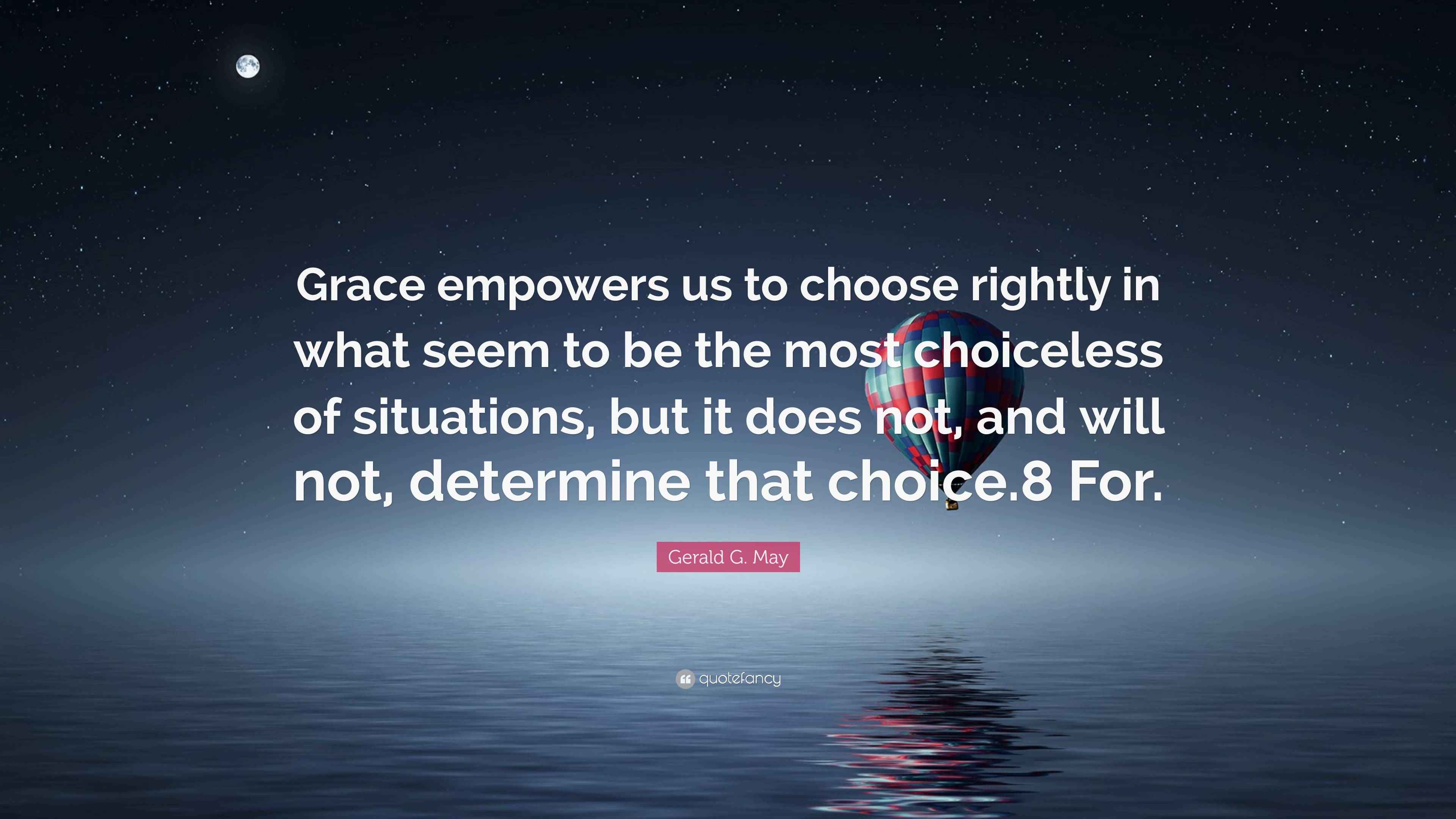 Gerald G. May Quote: “Grace empowers us to choose rightly in what seem ...