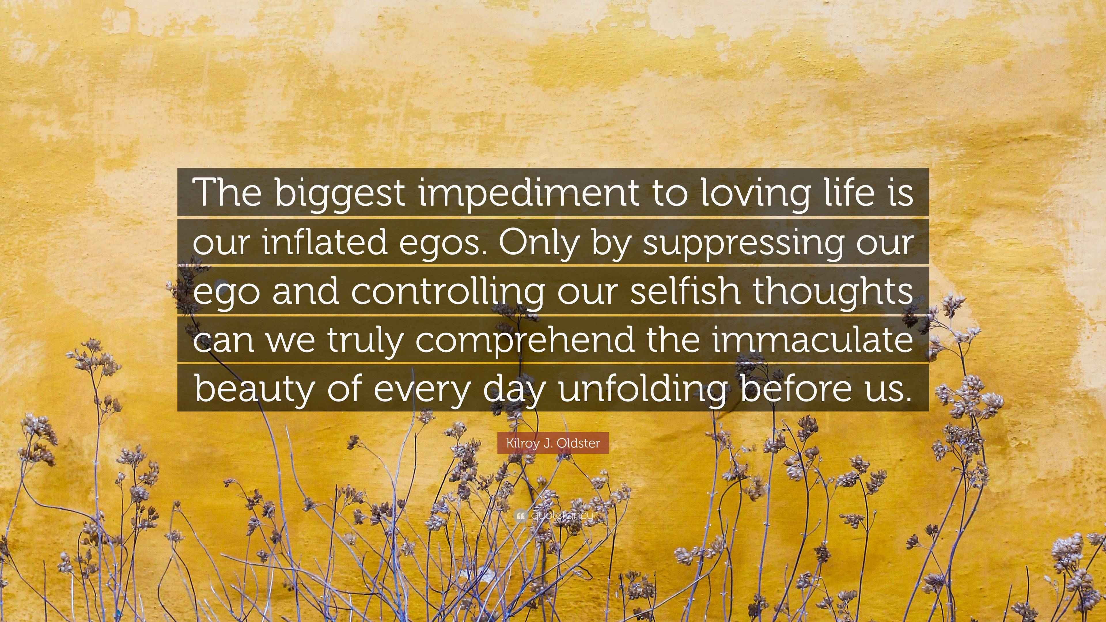 Kilroy J. Oldster Quote: “The biggest impediment to loving life is our ...