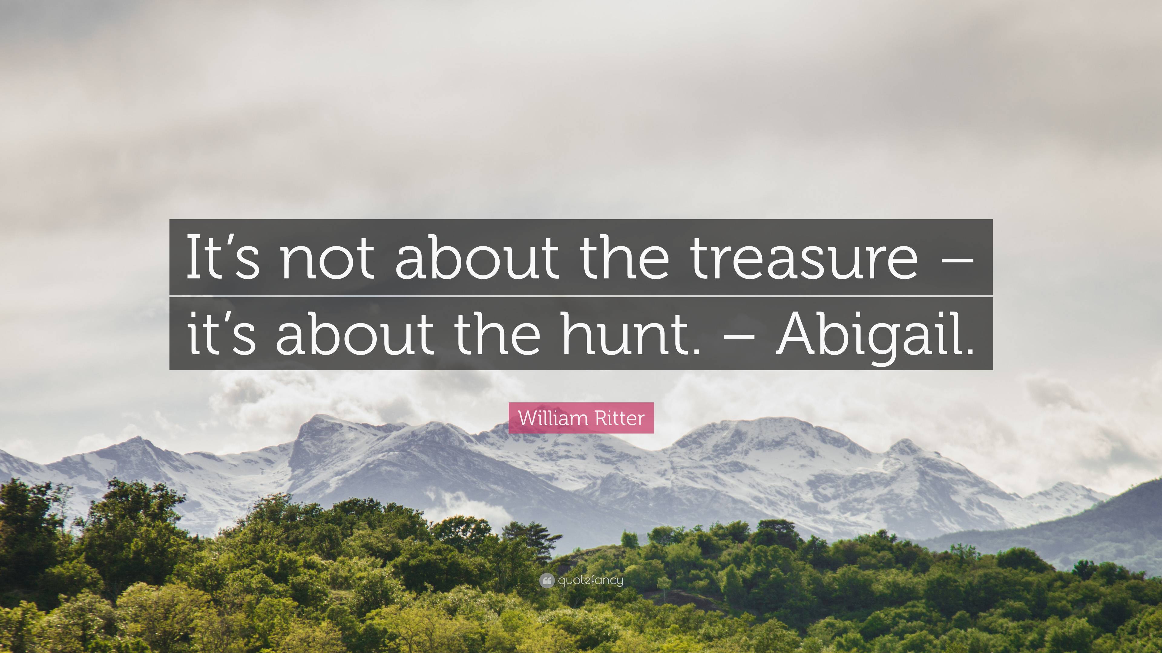 William Ritter Quote: “It’s not about the treasure – it’s about the ...