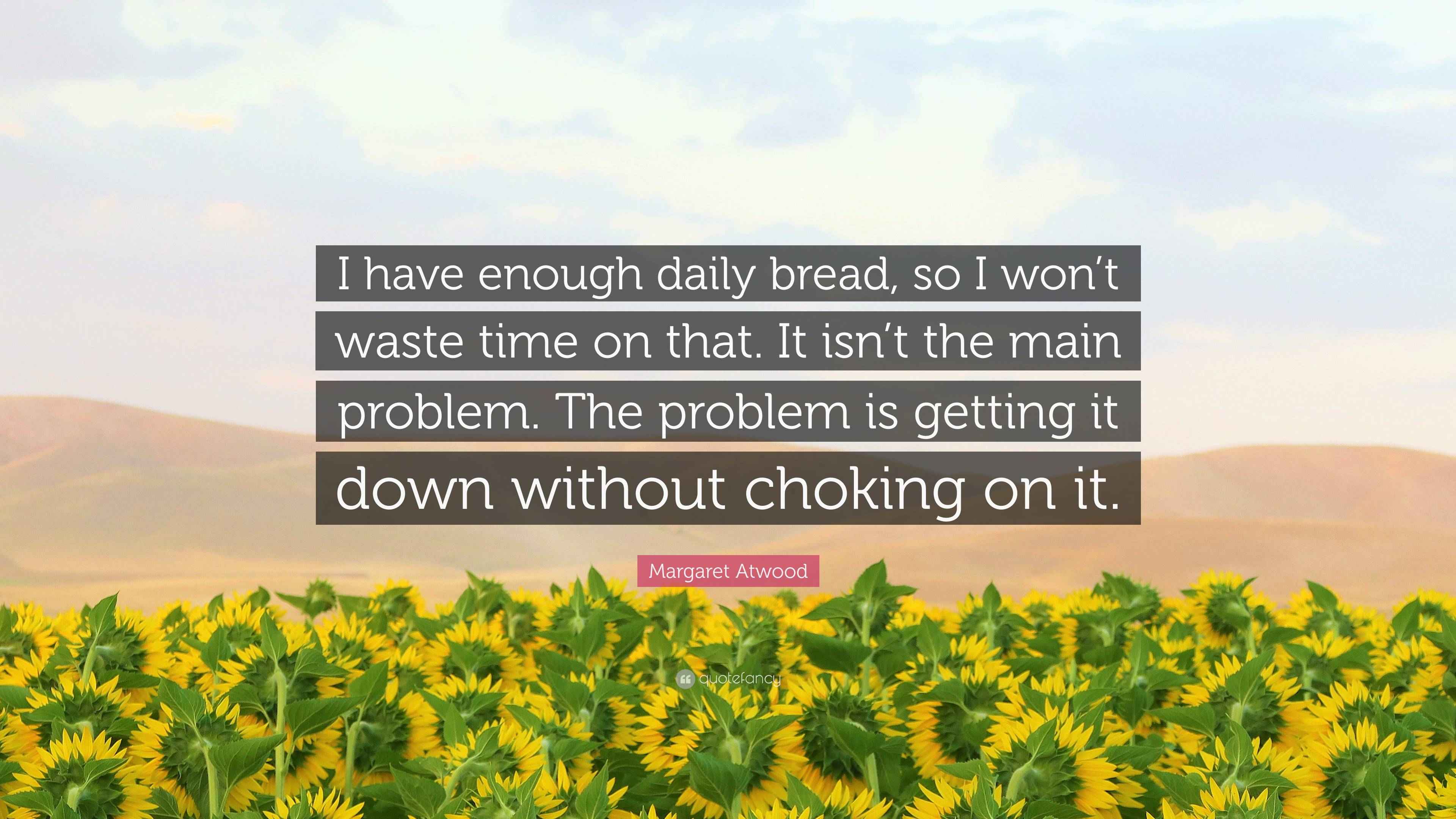 Margaret Atwood Quote: “I have enough daily bread, so I won’t waste ...