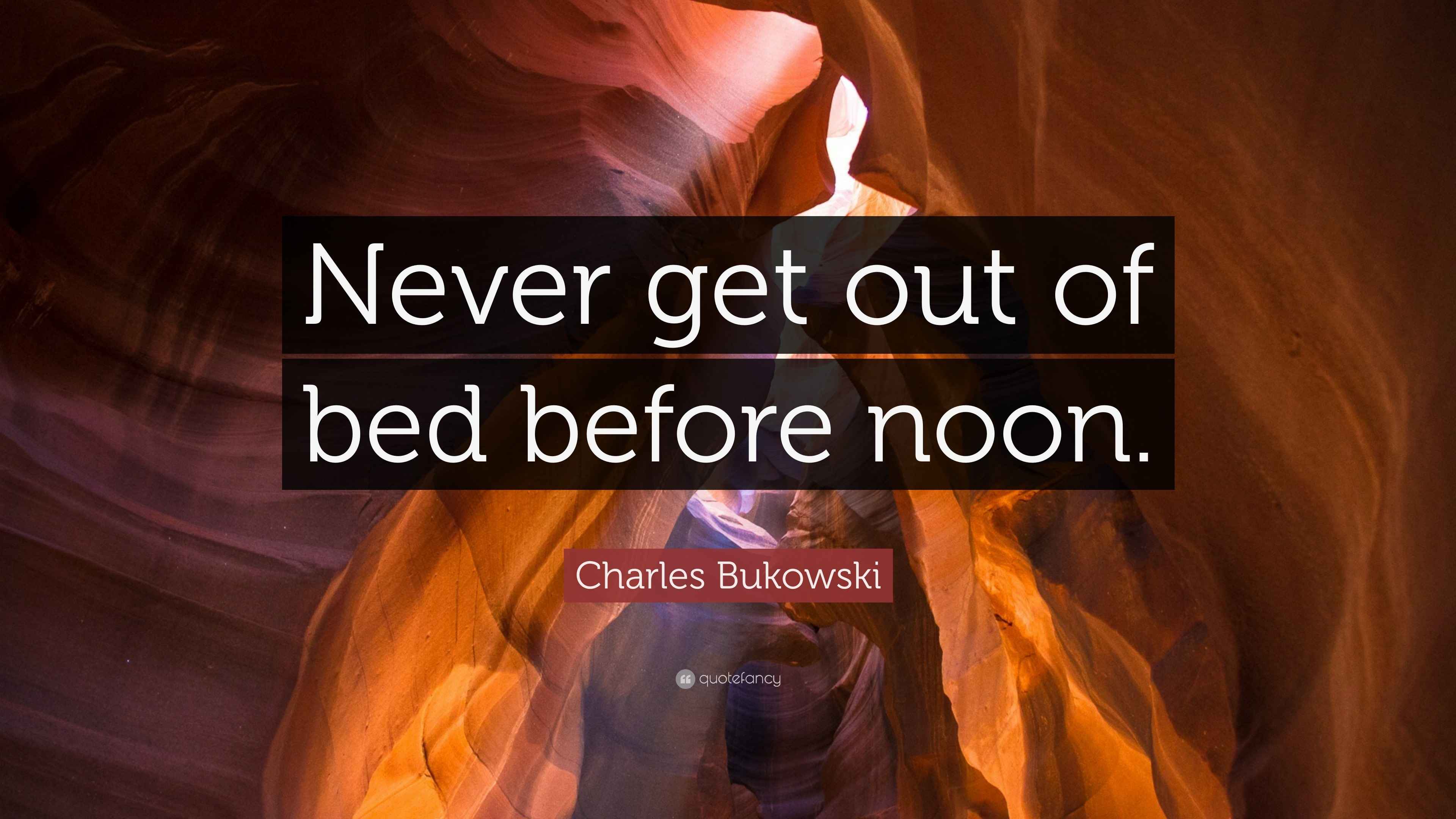 Charles Bukowski Quote: “Never get out of bed before noon.”