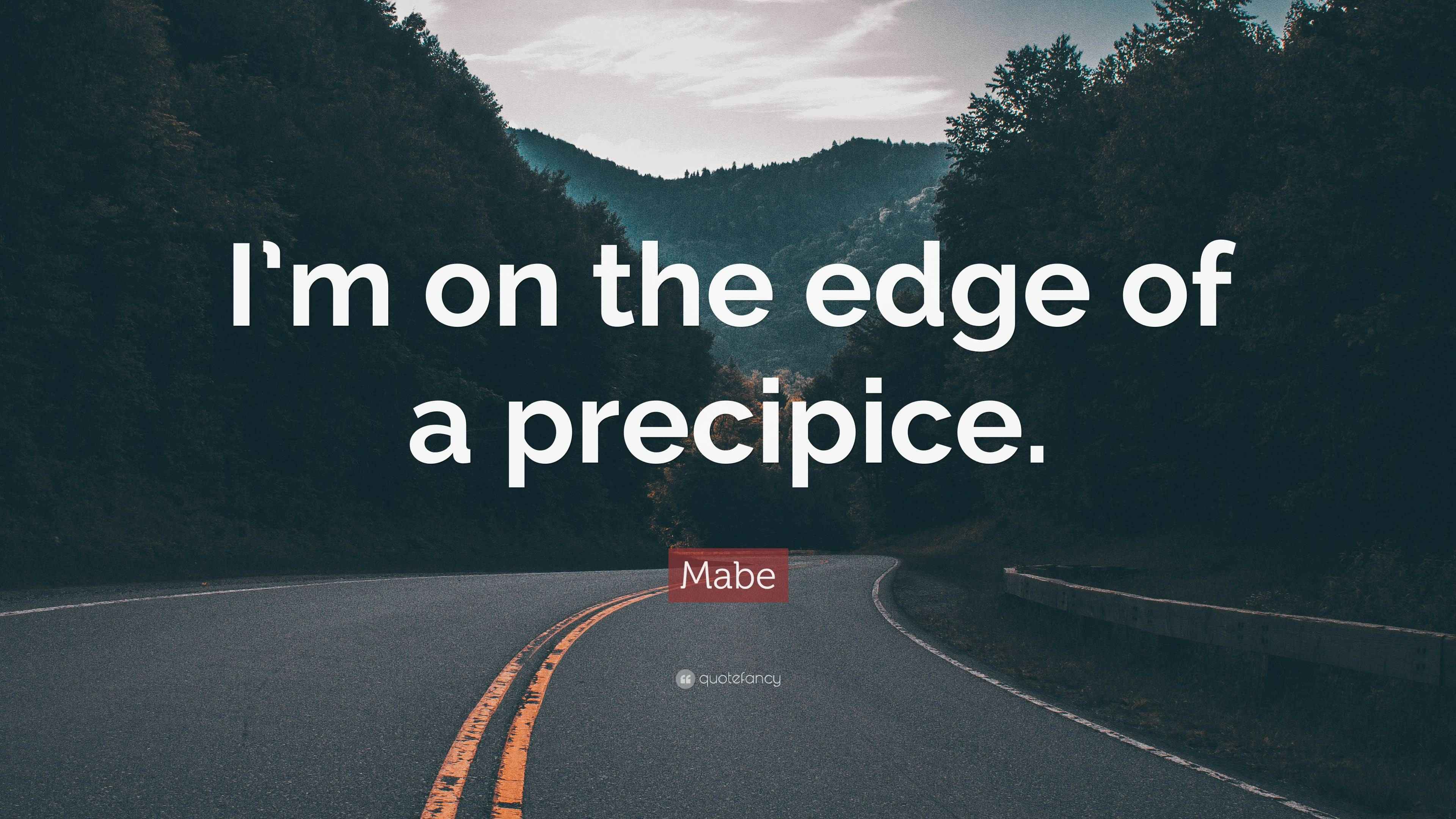Mabe Quote: “I’m on the edge of a precipice.”