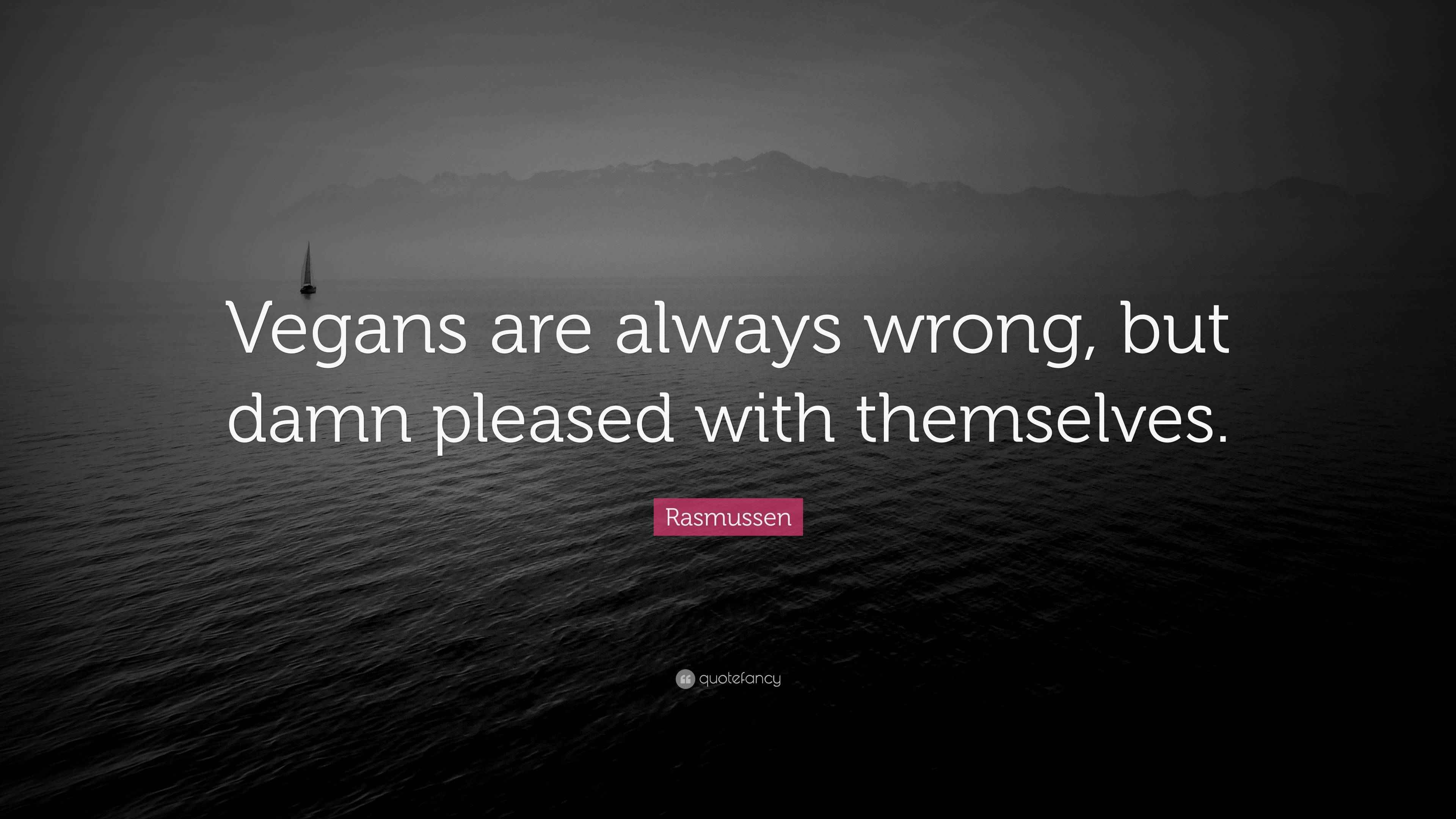 Rasmussen Quote: “Vegans are always wrong, but damn pleased with ...