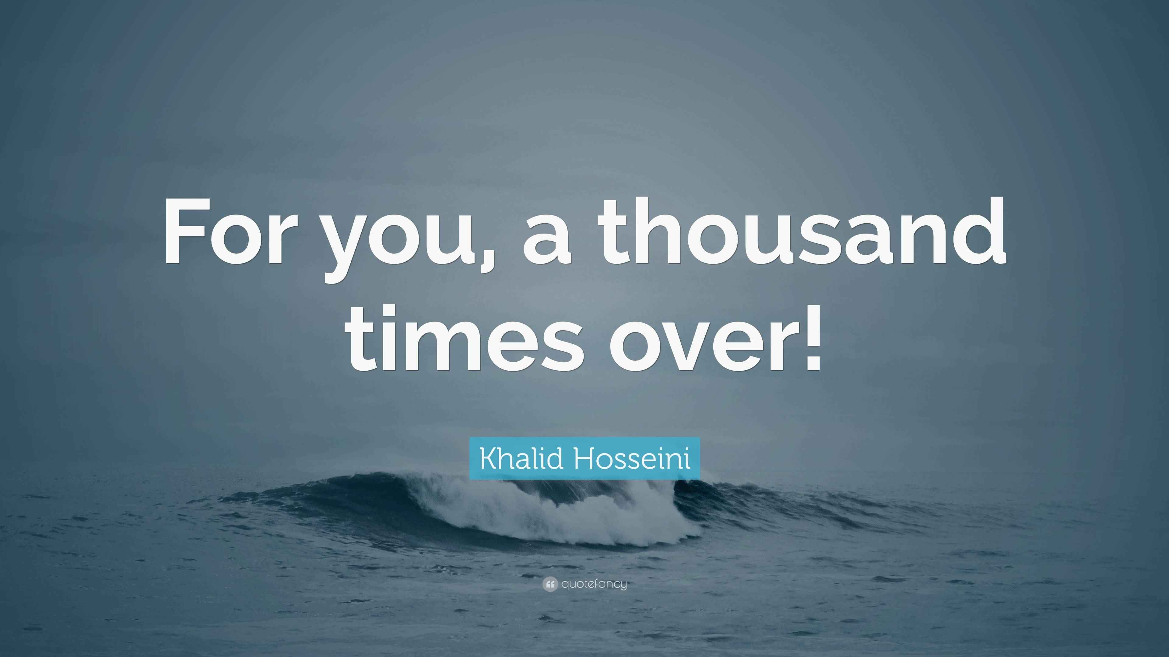 Khalid Hosseini Quote: “For you, a thousand times over!”