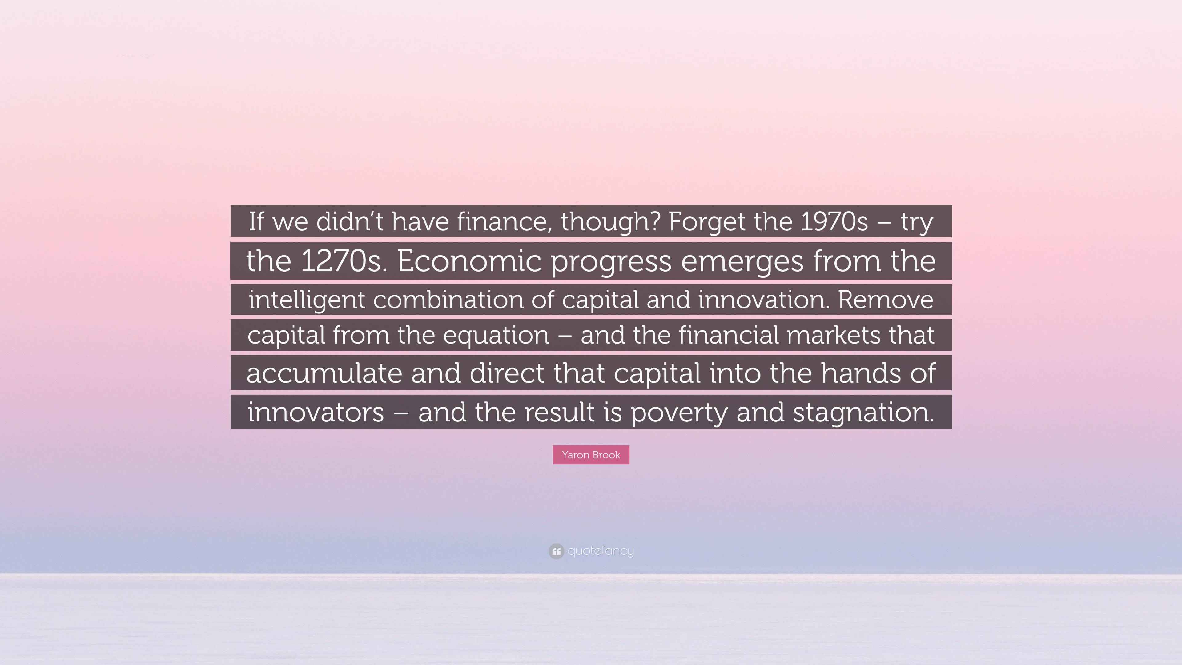 Yaron Brook Quote: “If we didn’t have finance, though? Forget the 1970s ...
