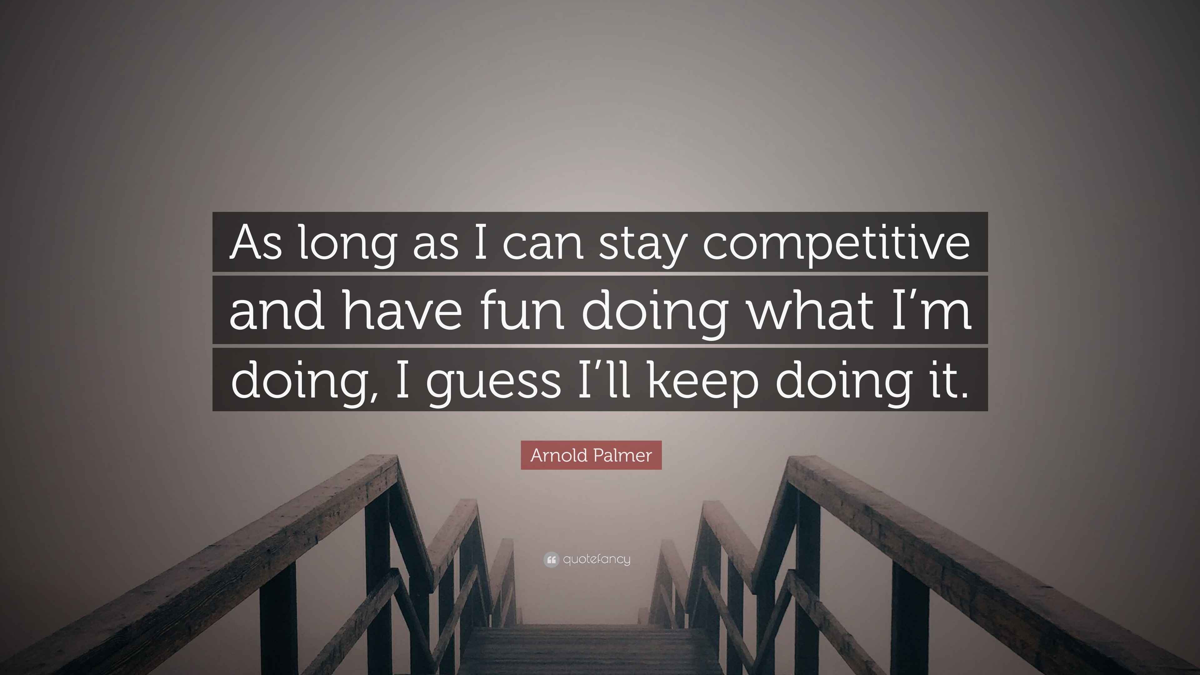 Arnold Palmer Quote: “As long as I can stay competitive and have fun ...