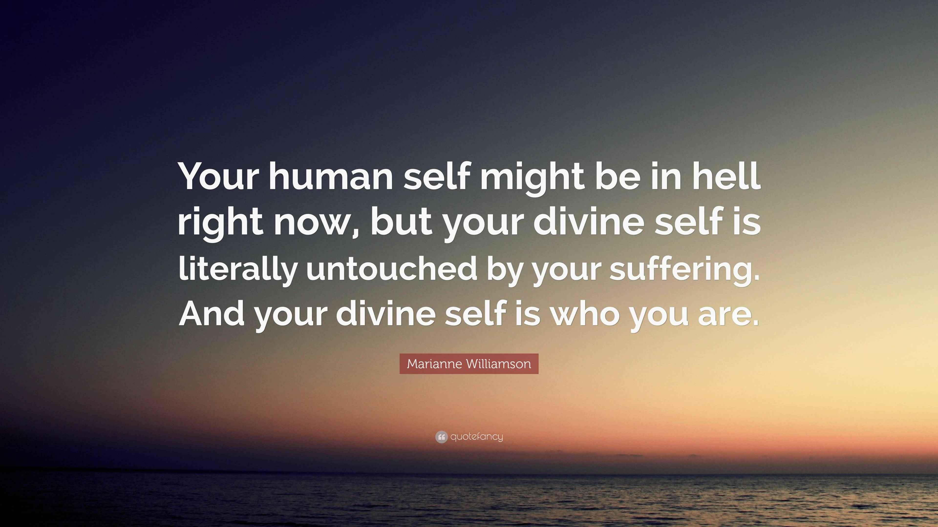 Marianne Williamson Quote: “Your human self might be in hell right now ...