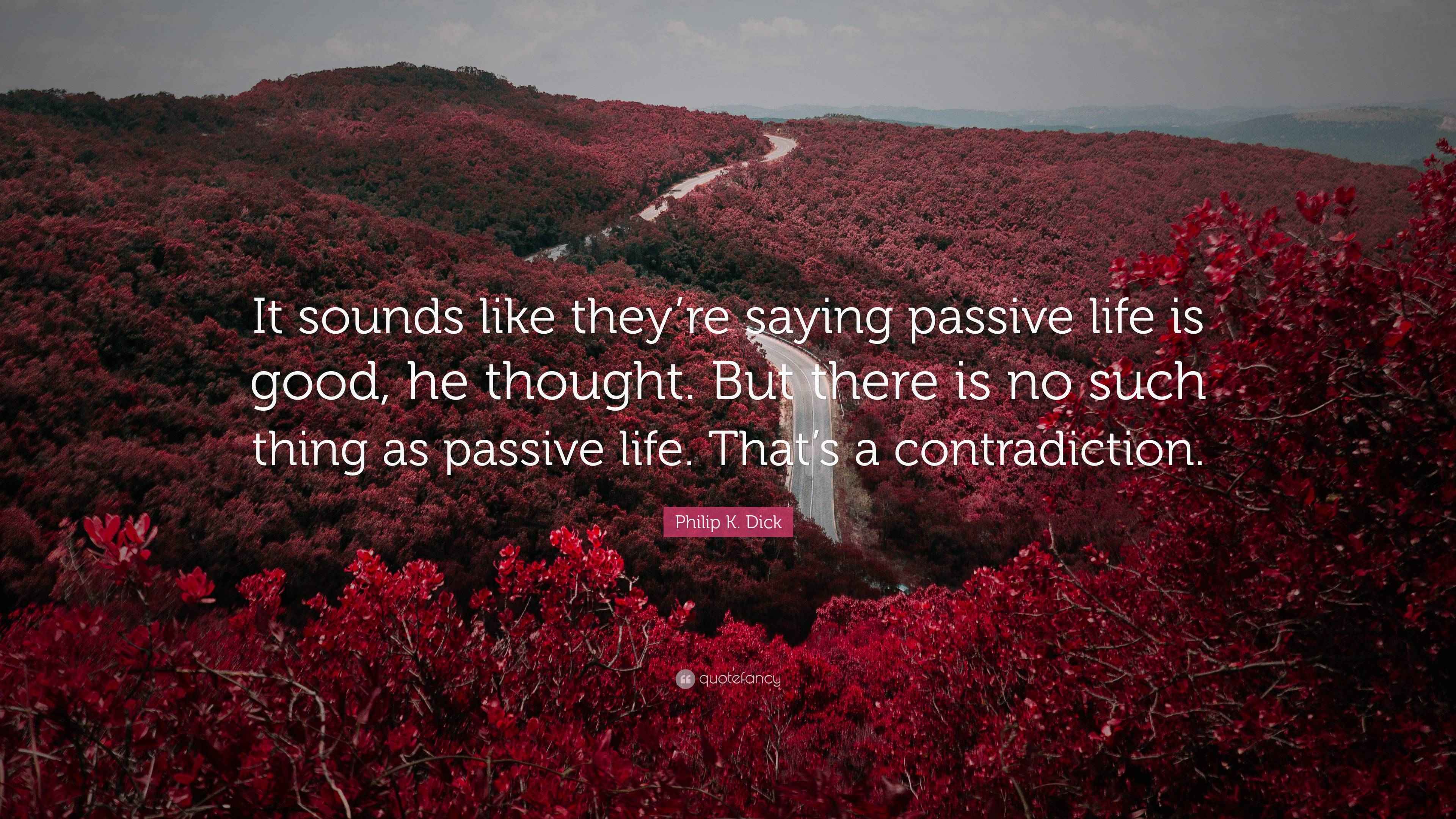 Philip K. Dick Quote: “It sounds like they’re saying passive life is ...