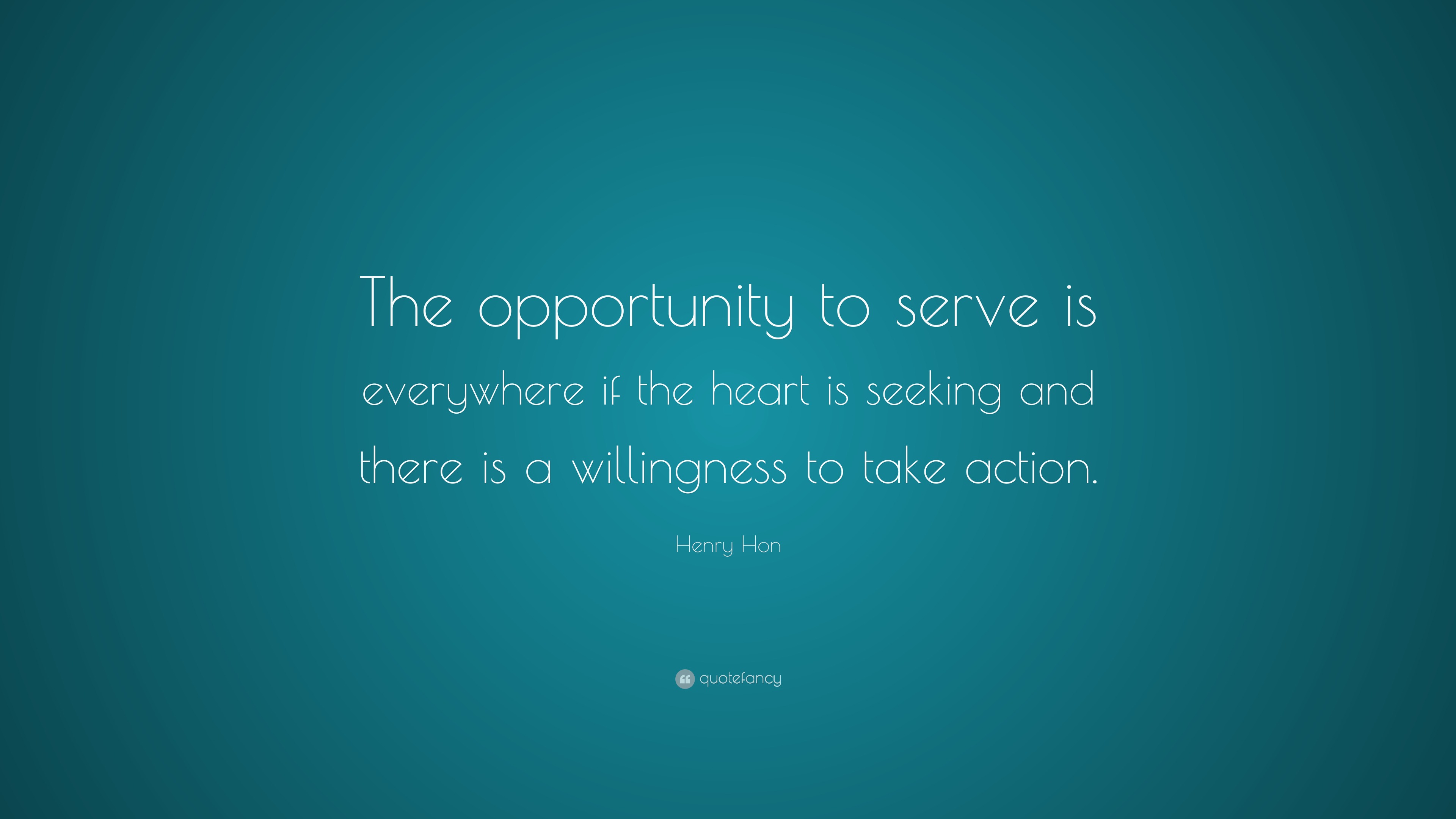 Henry Hon Quote: “The opportunity to serve is everywhere if the heart ...