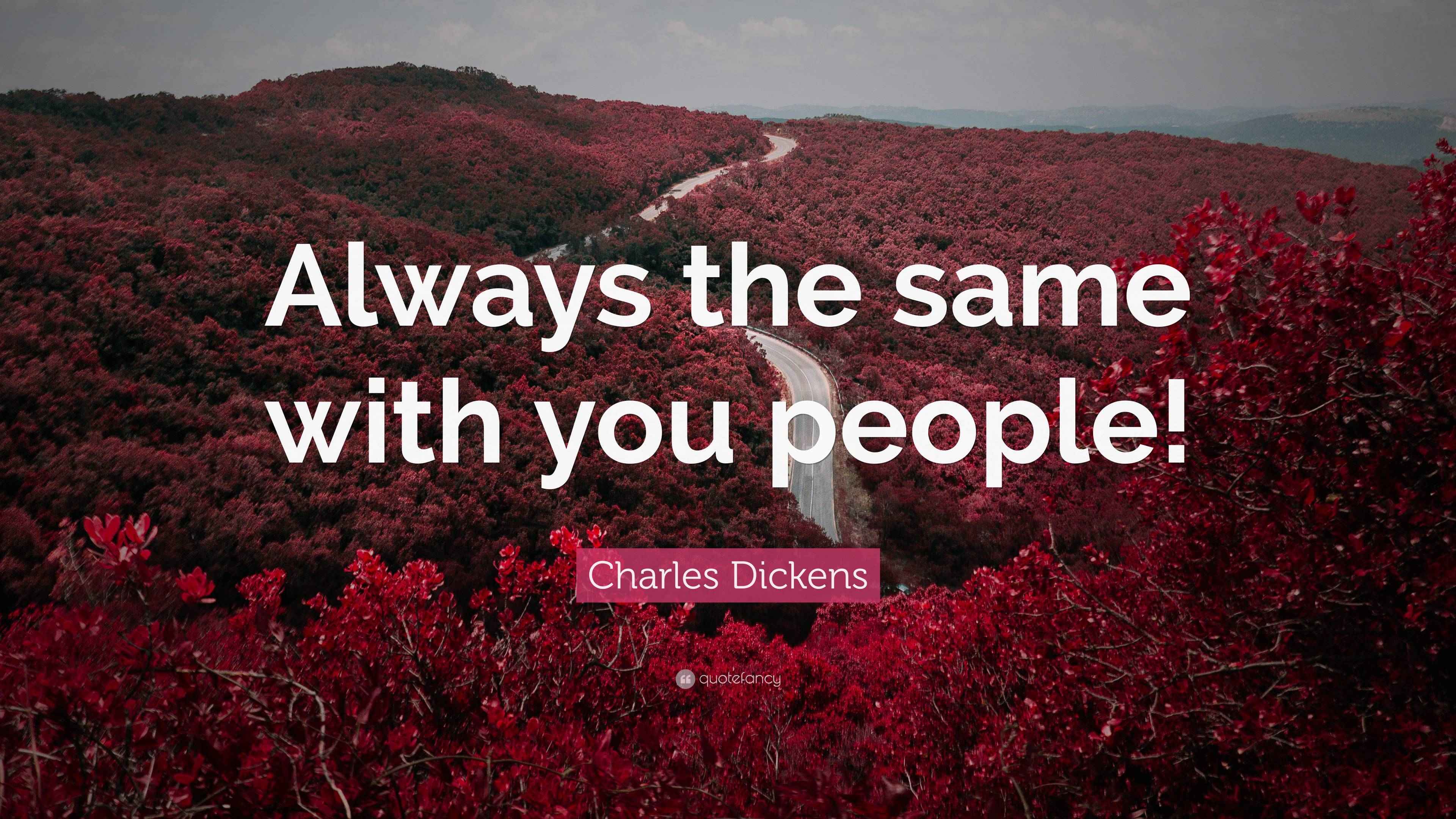 Charles Dickens Quote: “Always the same with you people!”