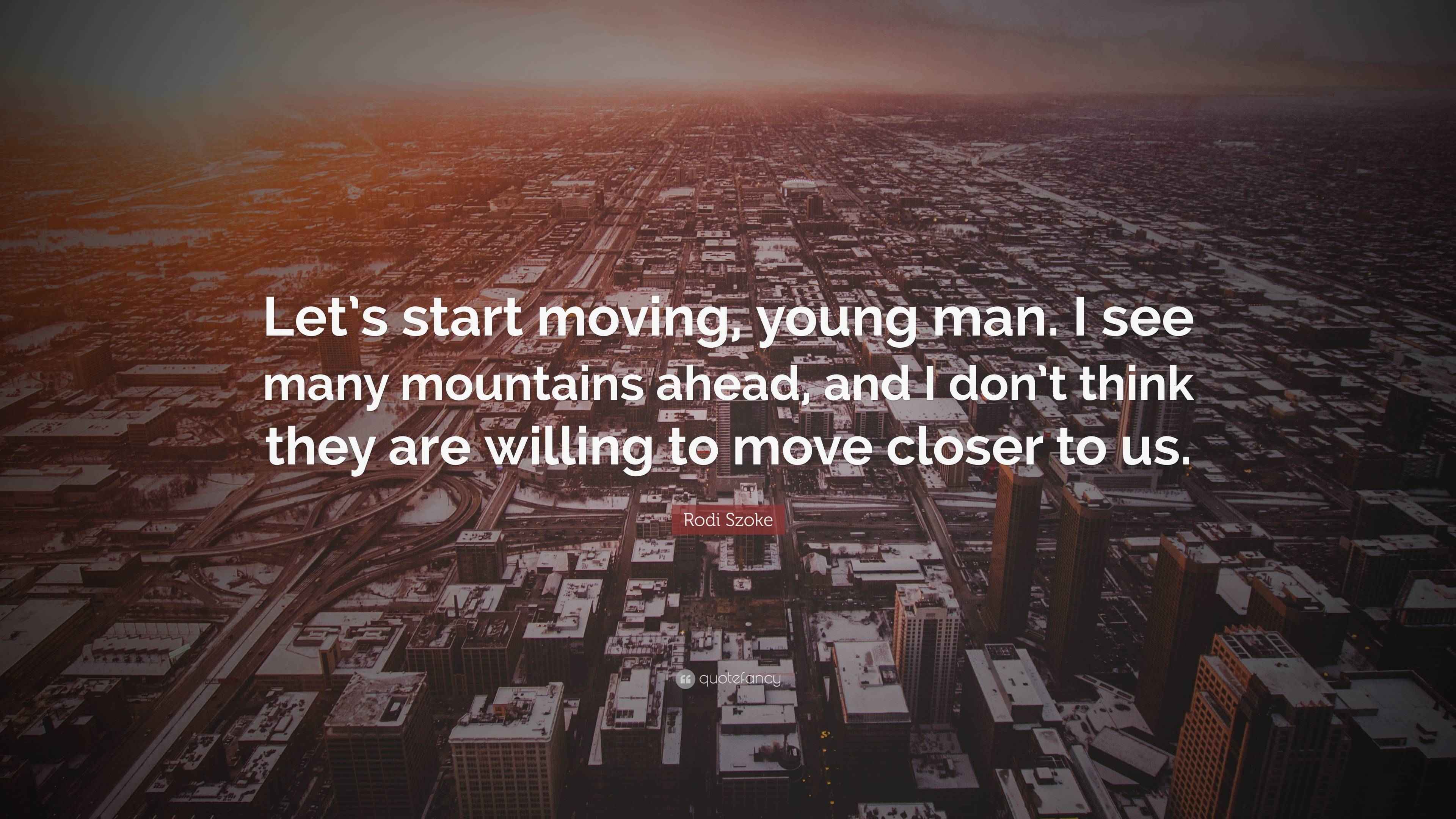 Rodi Szoke Quote: “Let’s start moving, young man. I see many mountains ...