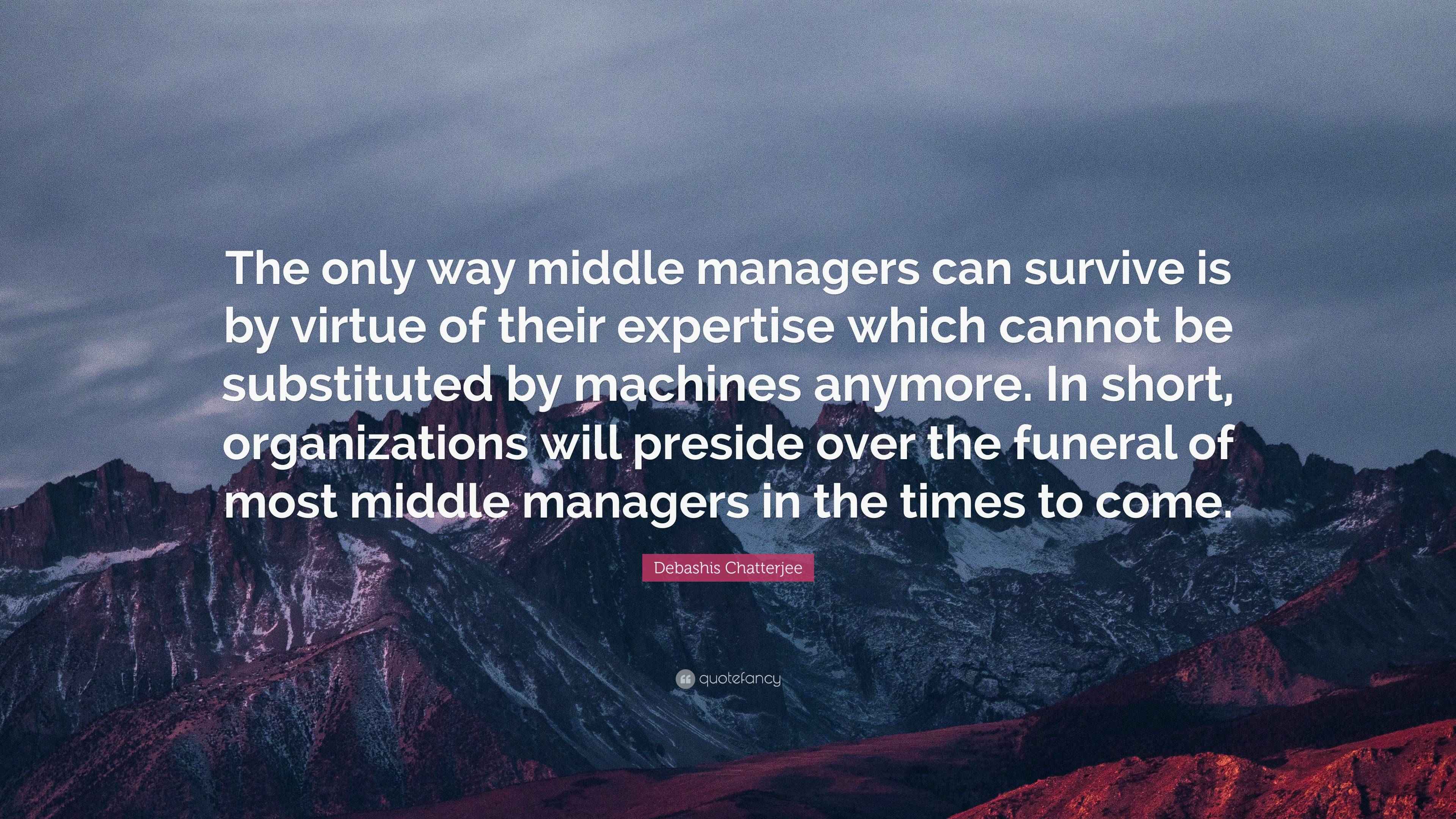Debashis Chatterjee Quote: “The only way middle managers can survive is ...