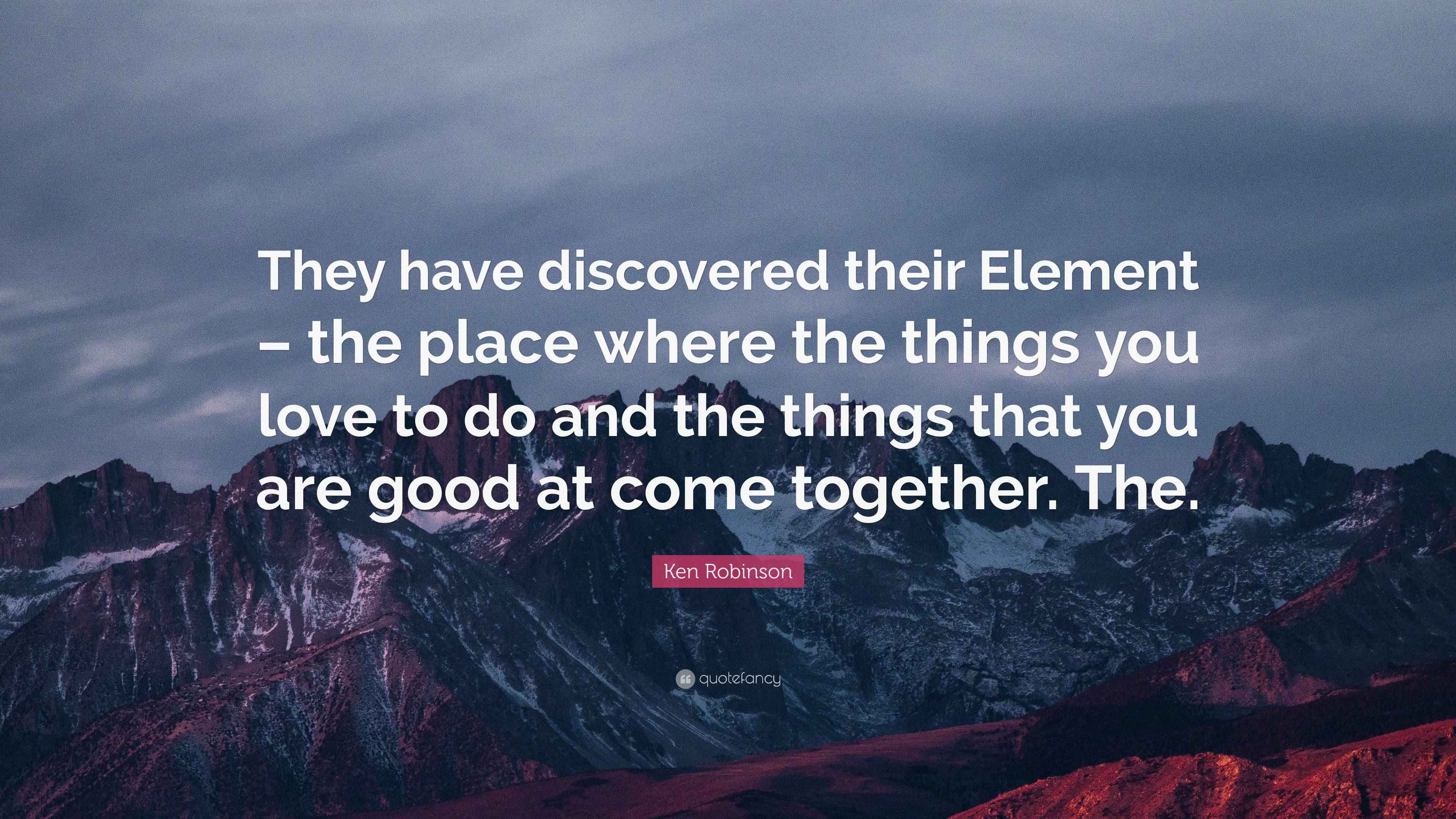 Ken Robinson Quote: “They have discovered their Element – the place ...
