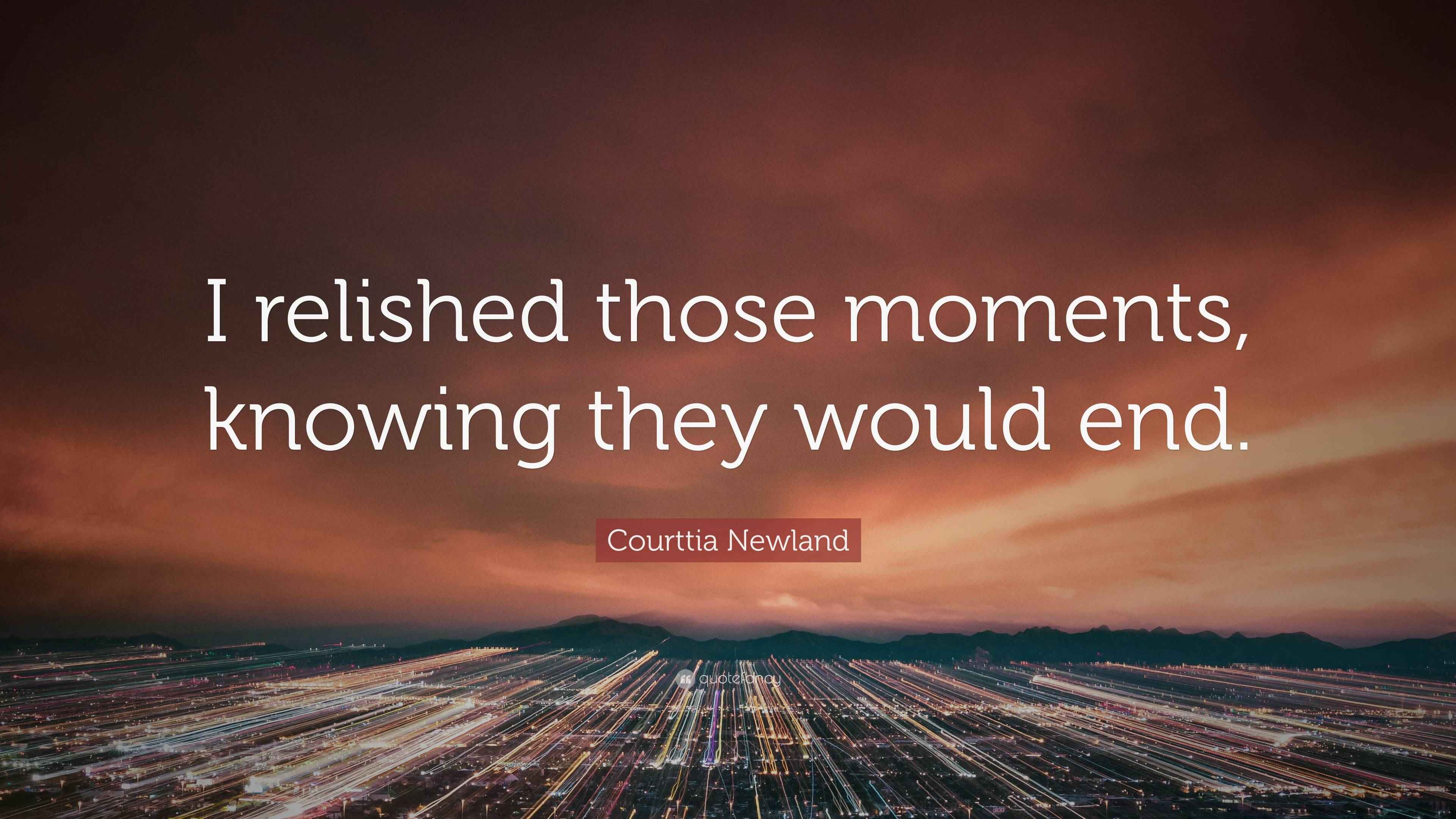 Courttia Newland Quote: “I relished those moments, knowing they would end.”