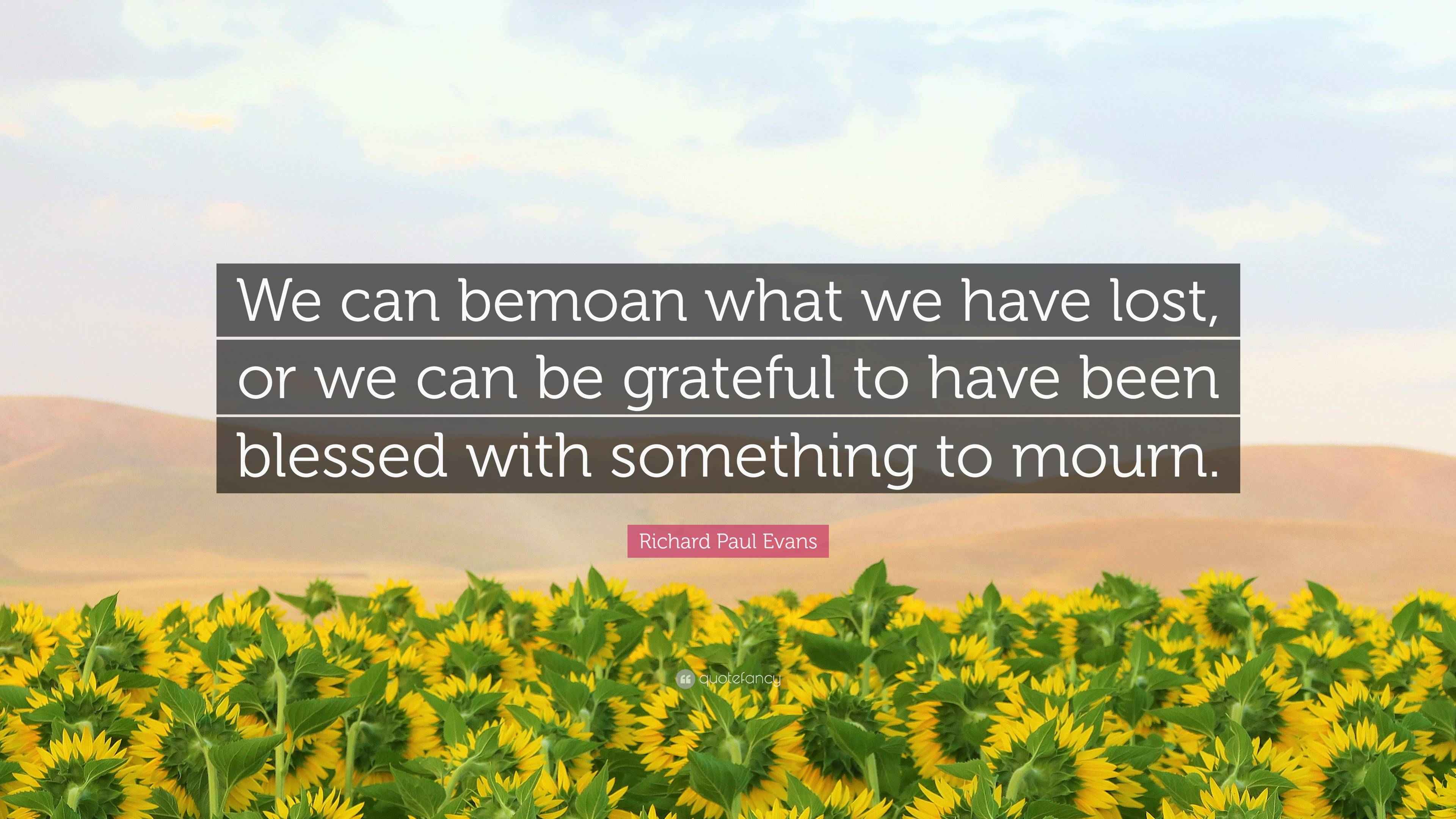 Richard Paul Evans Quote: “We can bemoan what we have lost, or we can ...