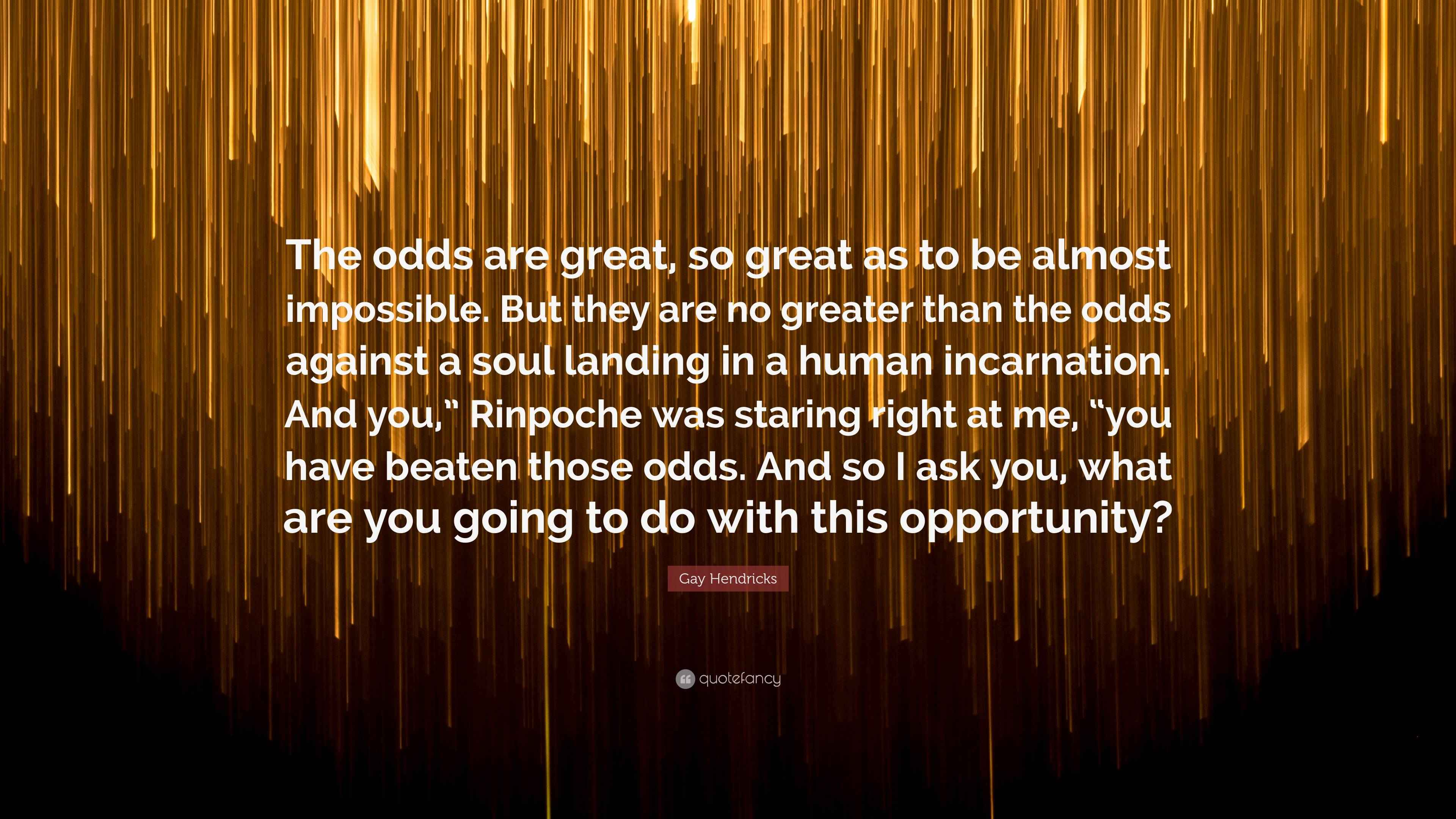 Gay Hendricks Quote: “The odds are great, so great as to be almost ...