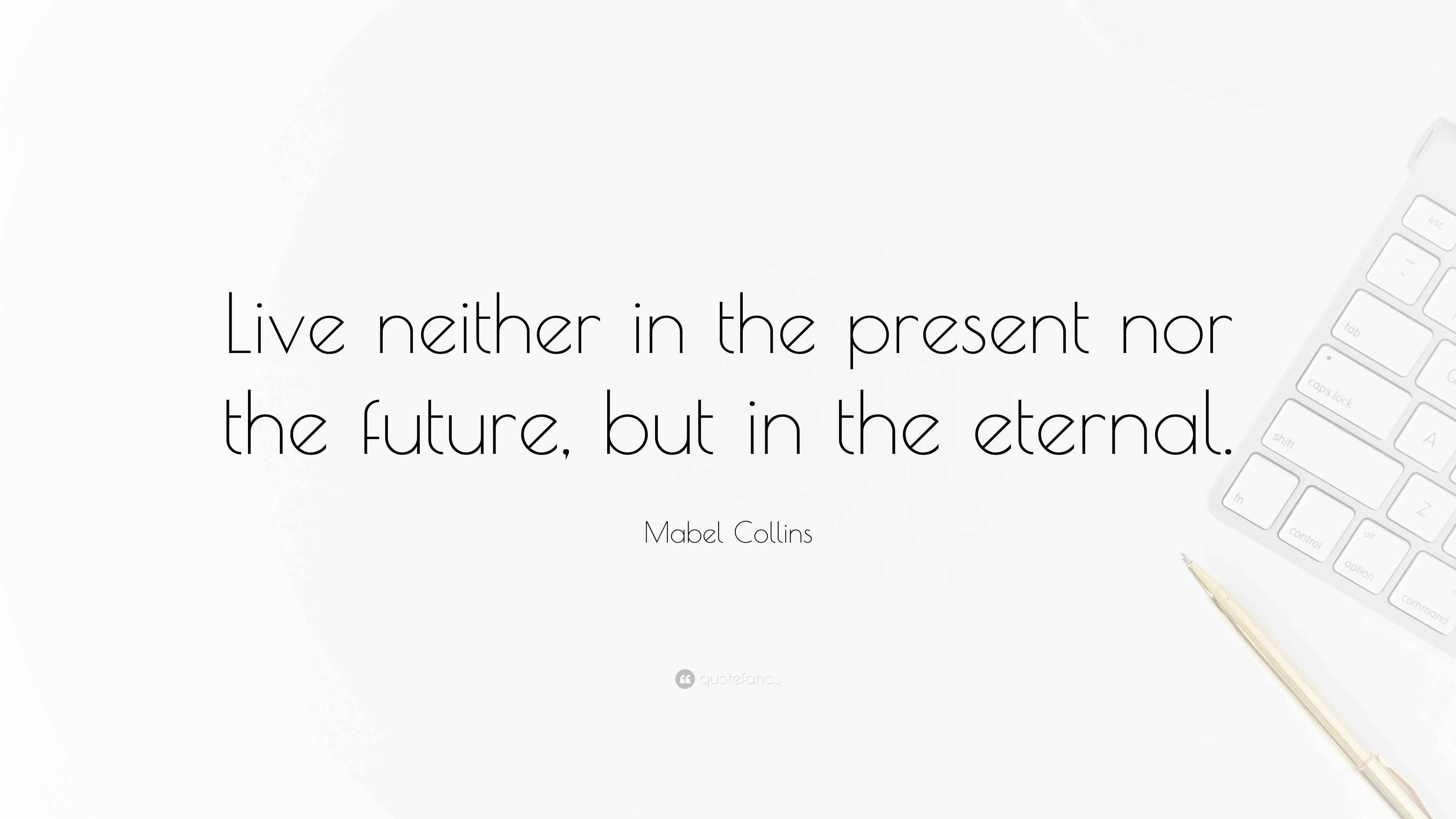 Mabel Collins Quote: “Live neither in the present nor the future, but ...