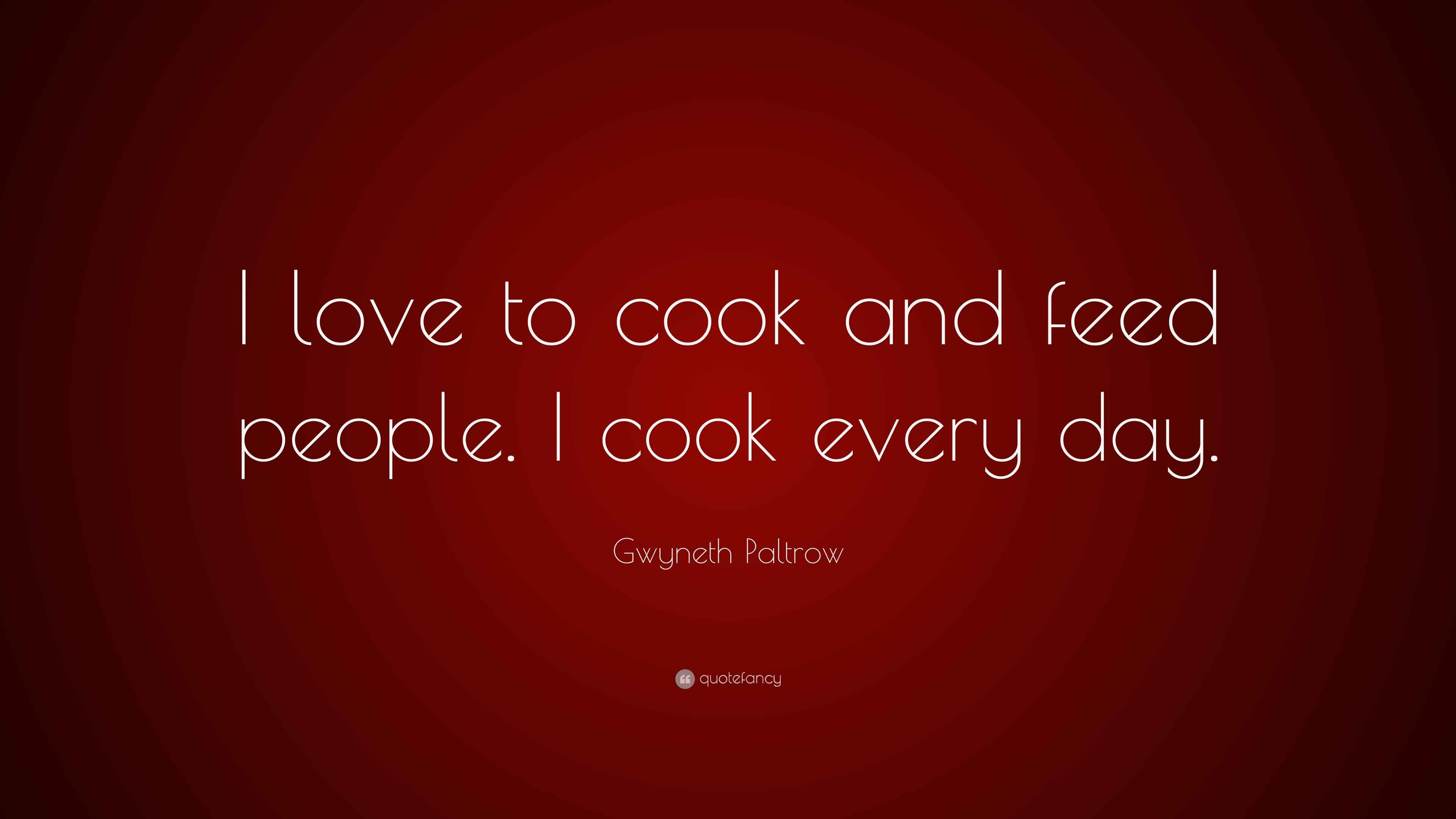 Gwyneth Paltrow Quote: “I love to cook and feed people. I cook every day.”