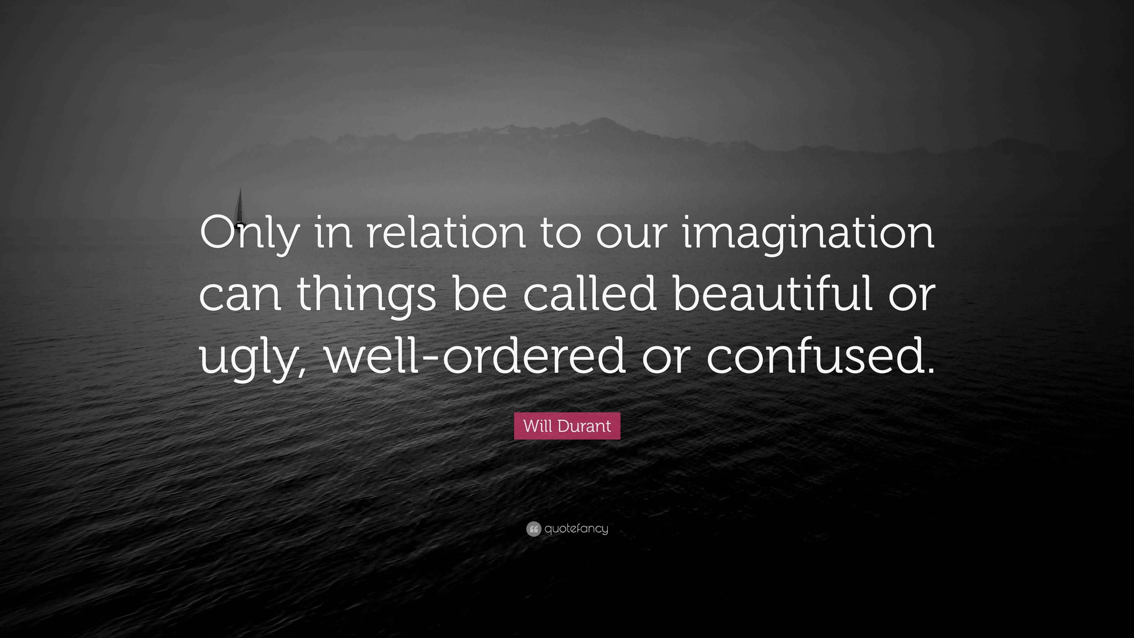 Will Durant Quote: “Only in relation to our imagination can things be ...