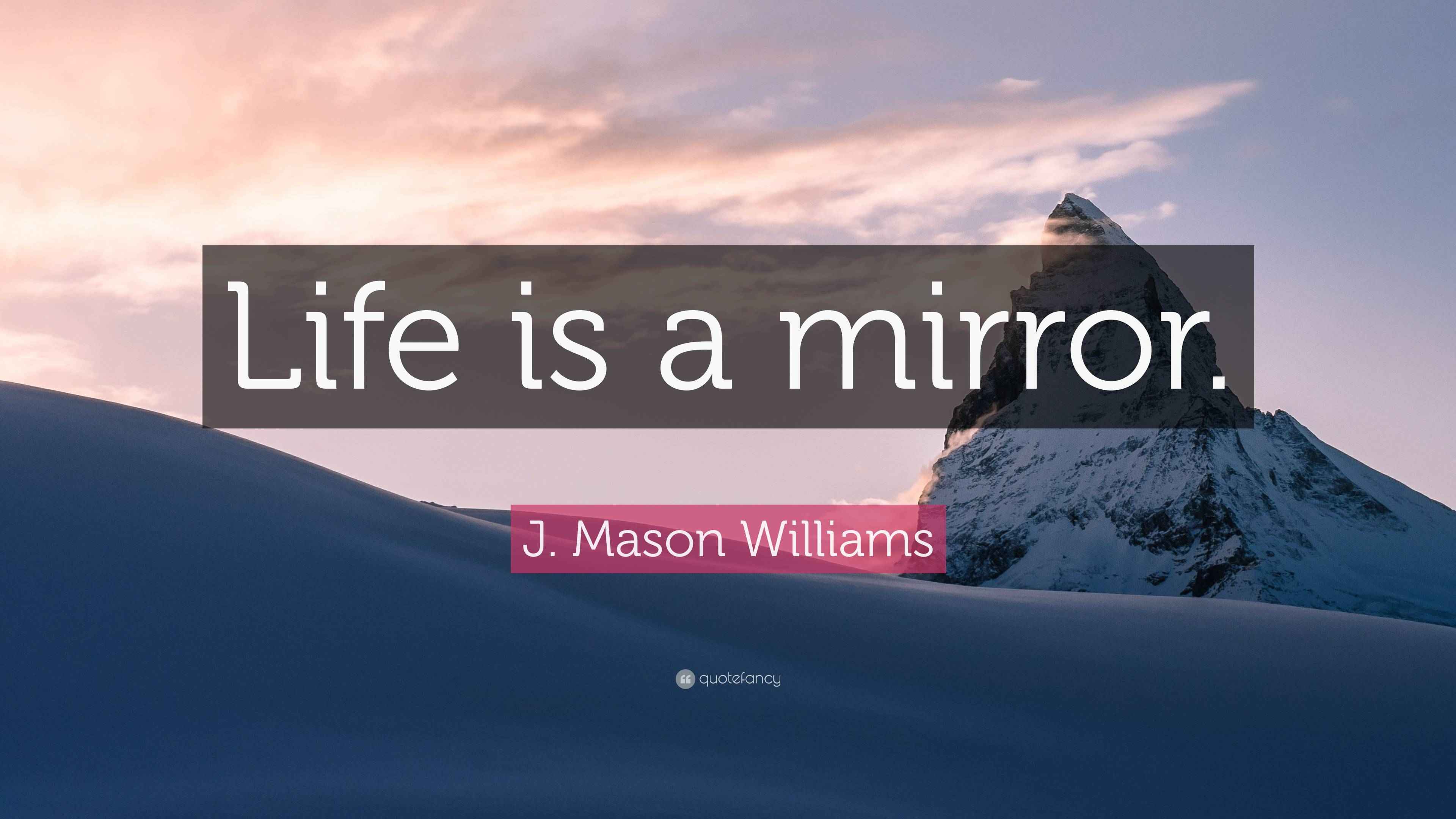 J. Mason Williams Quote: “Life is a mirror.”