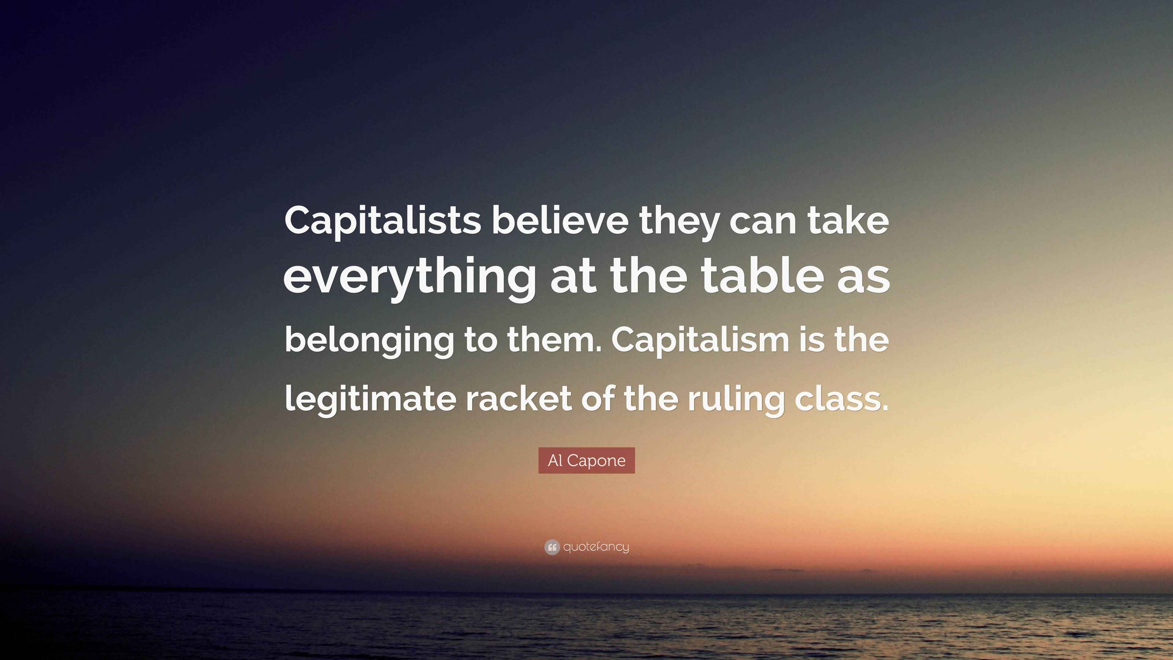 Al Capone Quote: “Capitalists believe they can take everything at the ...