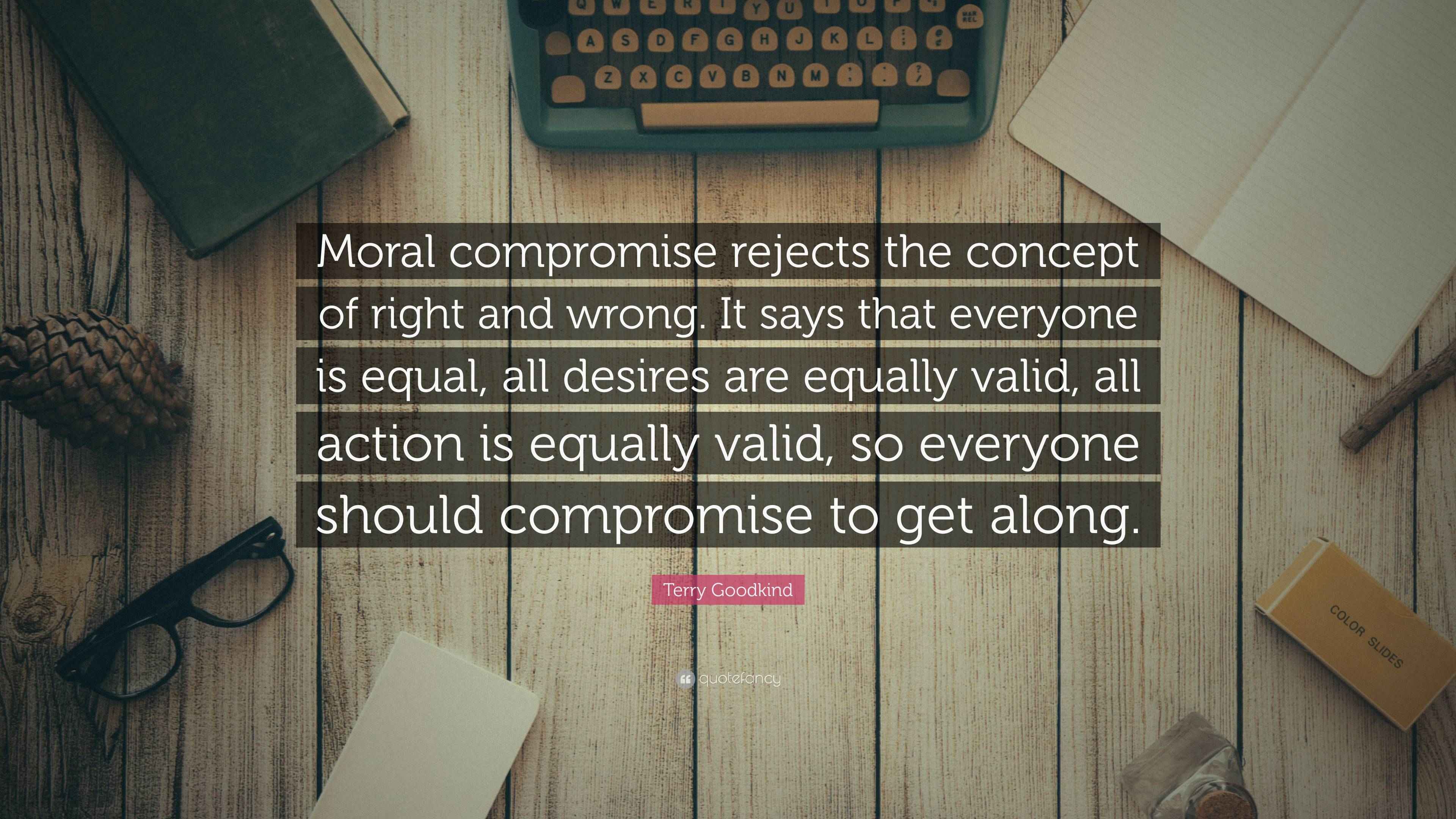 Terry Goodkind Quote: “Moral compromise rejects the concept of right ...