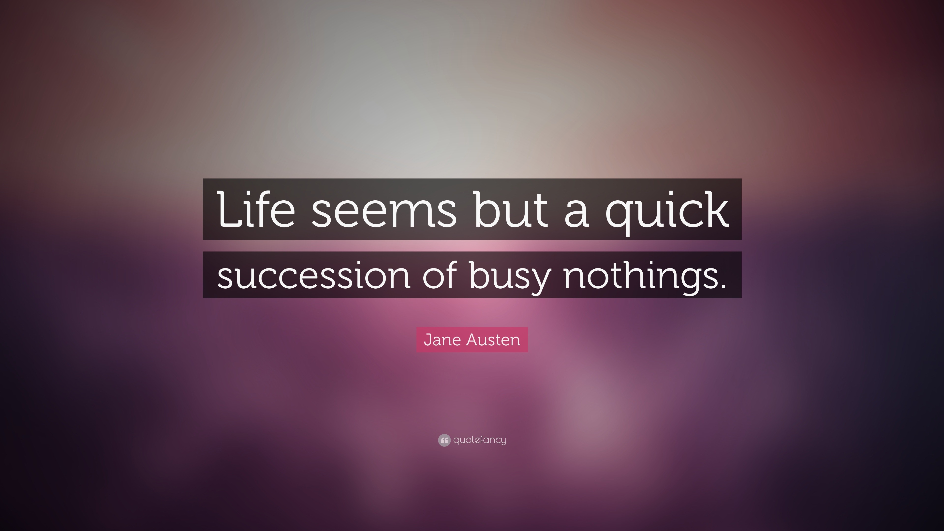 Jane Austen Quote: “Life seems but a quick succession of busy nothings.”
