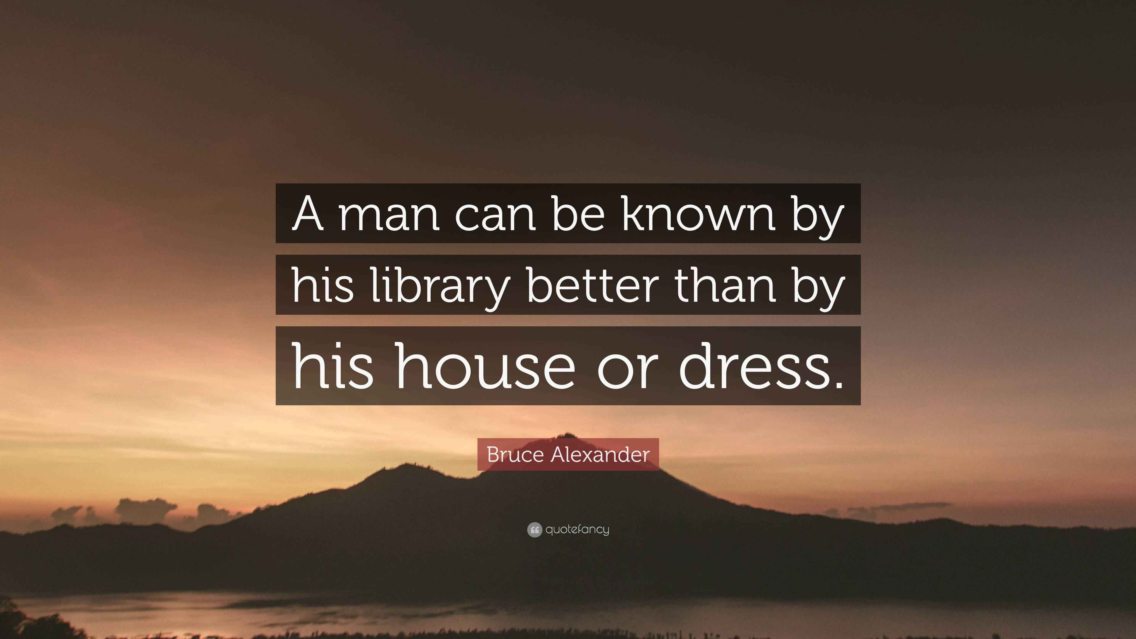 Bruce Alexander Quote: “A man can be known by his library better than ...