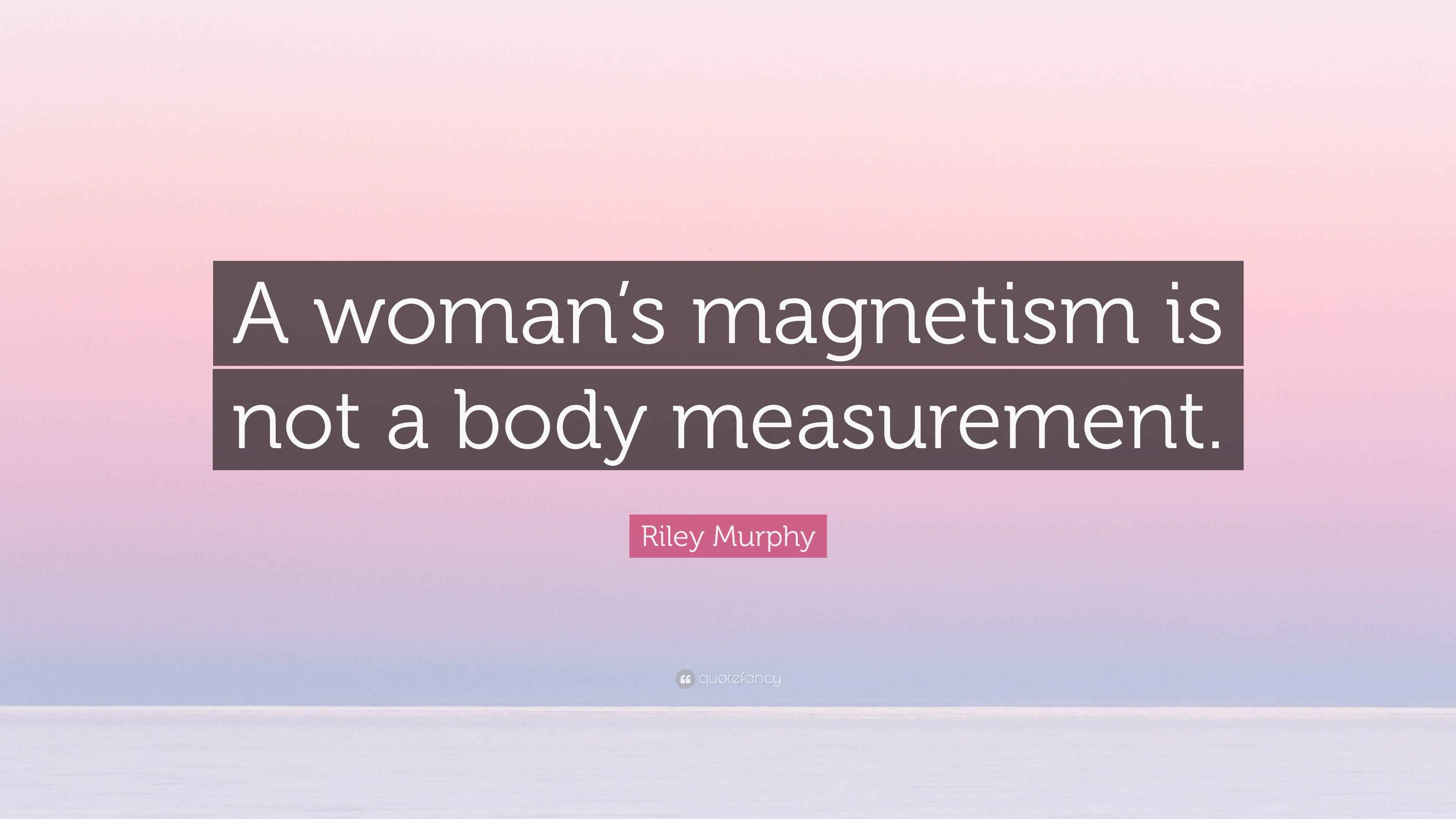 Riley Murphy Quote: “A woman’s magnetism is not a body measurement.”