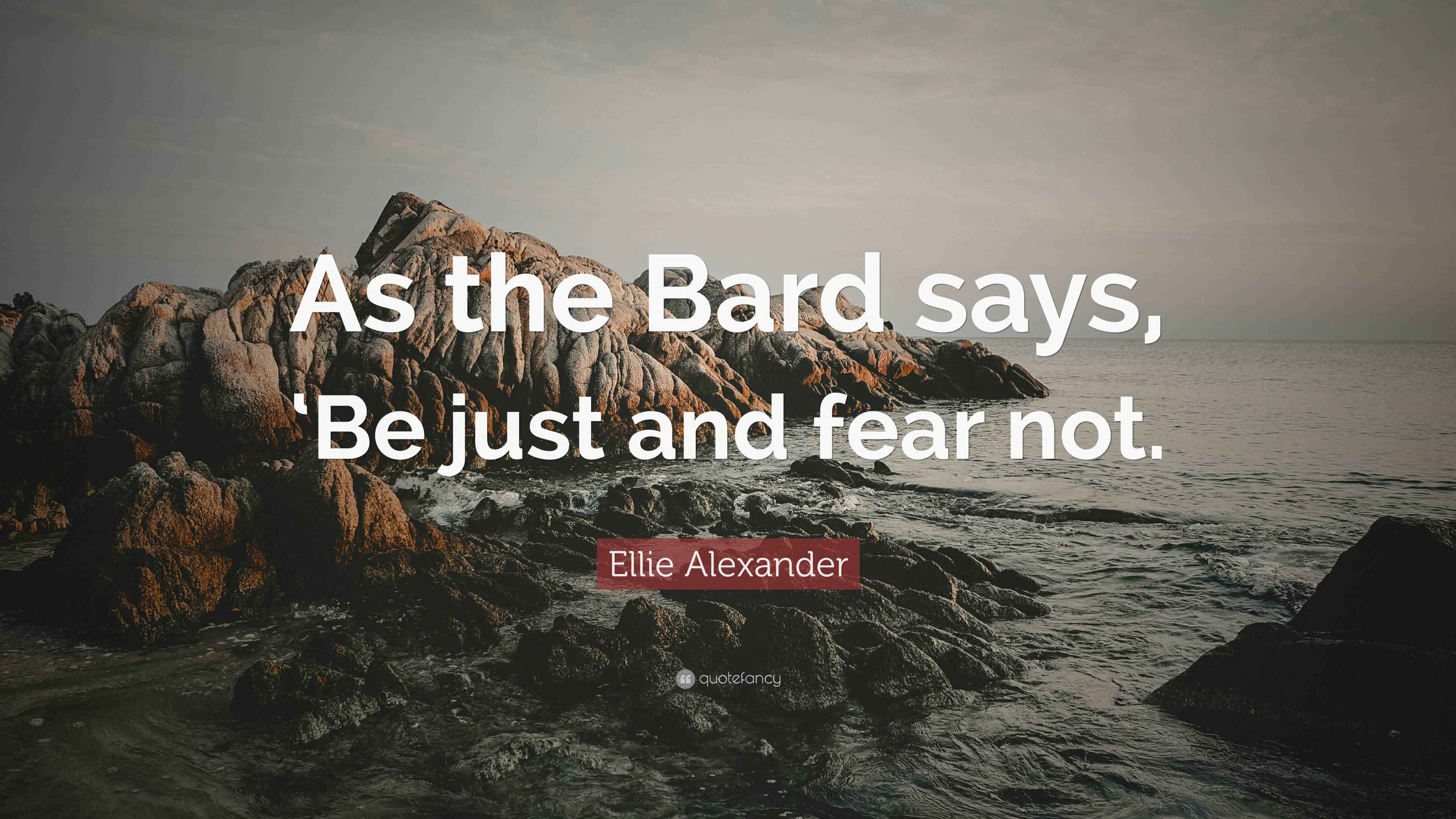 Ellie Alexander Quote: “As the Bard says, ‘Be just and fear not.”