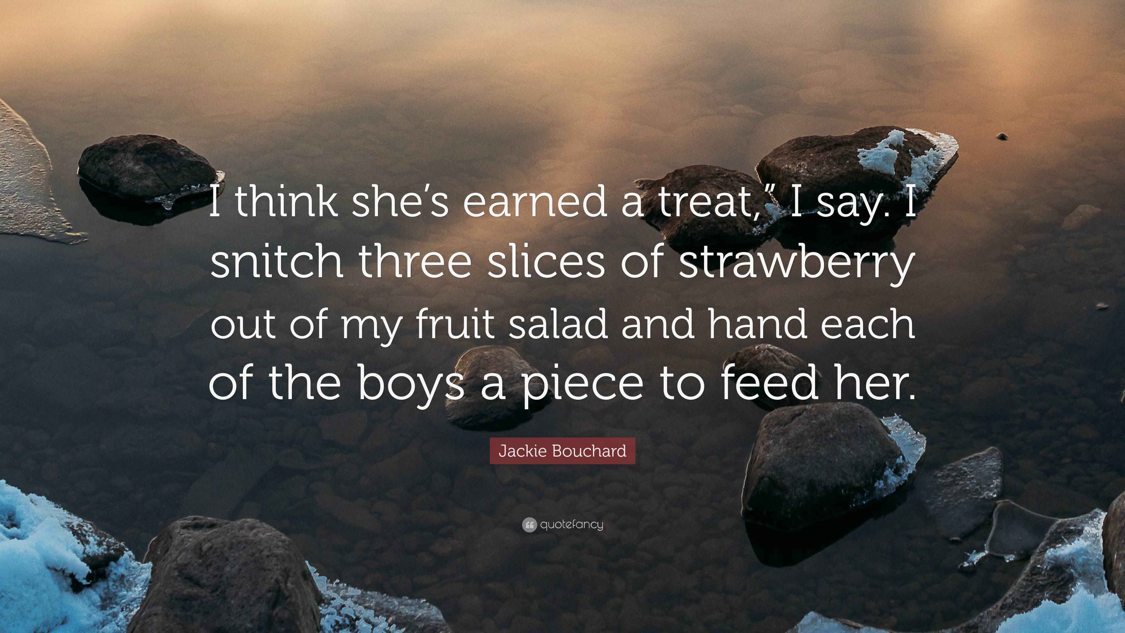 Jackie Bouchard Quote: “I think she’s earned a treat,” I say. I snitch ...