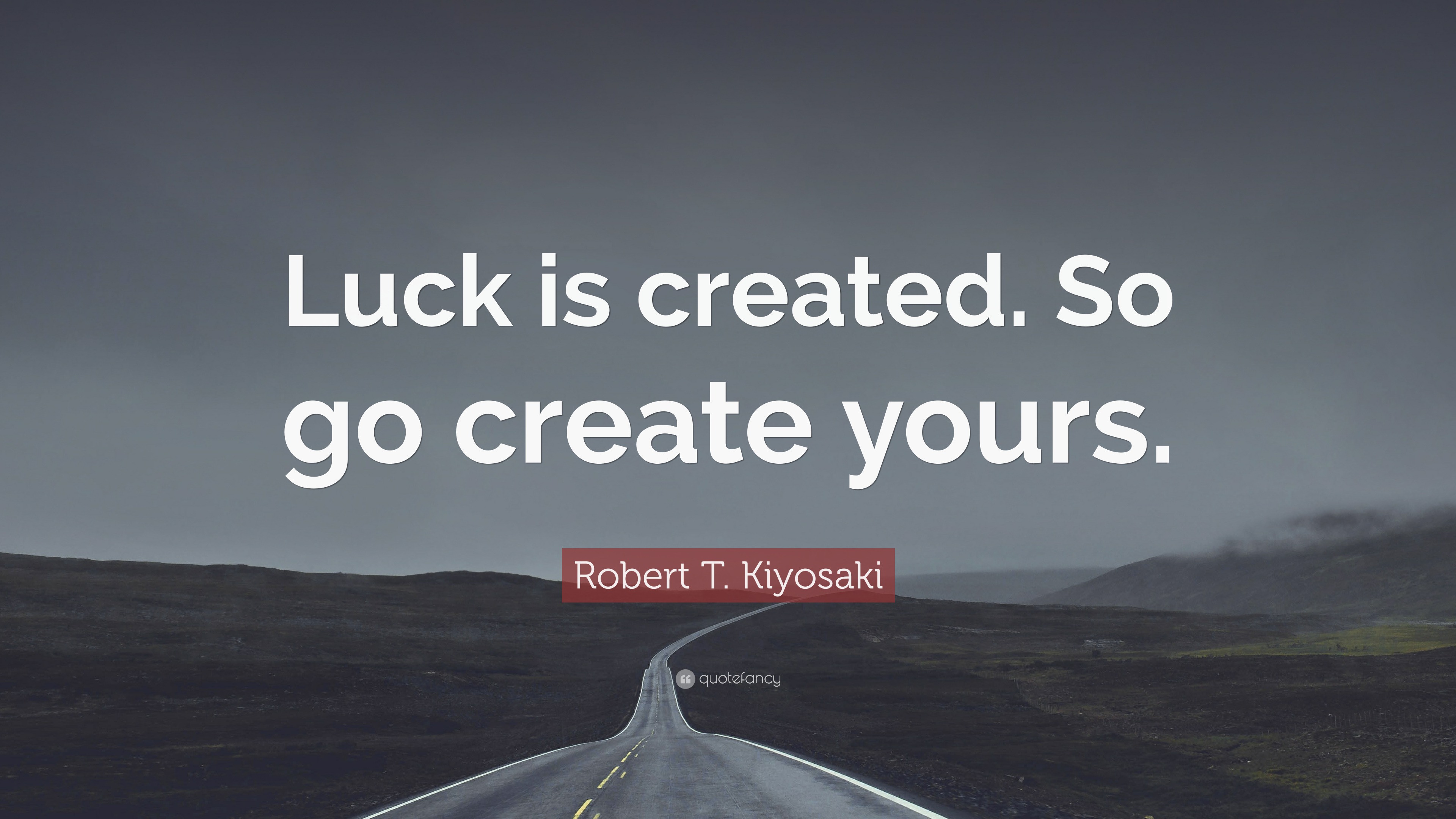 Robert T. Kiyosaki Quote: “Luck is created. So go create yours.”