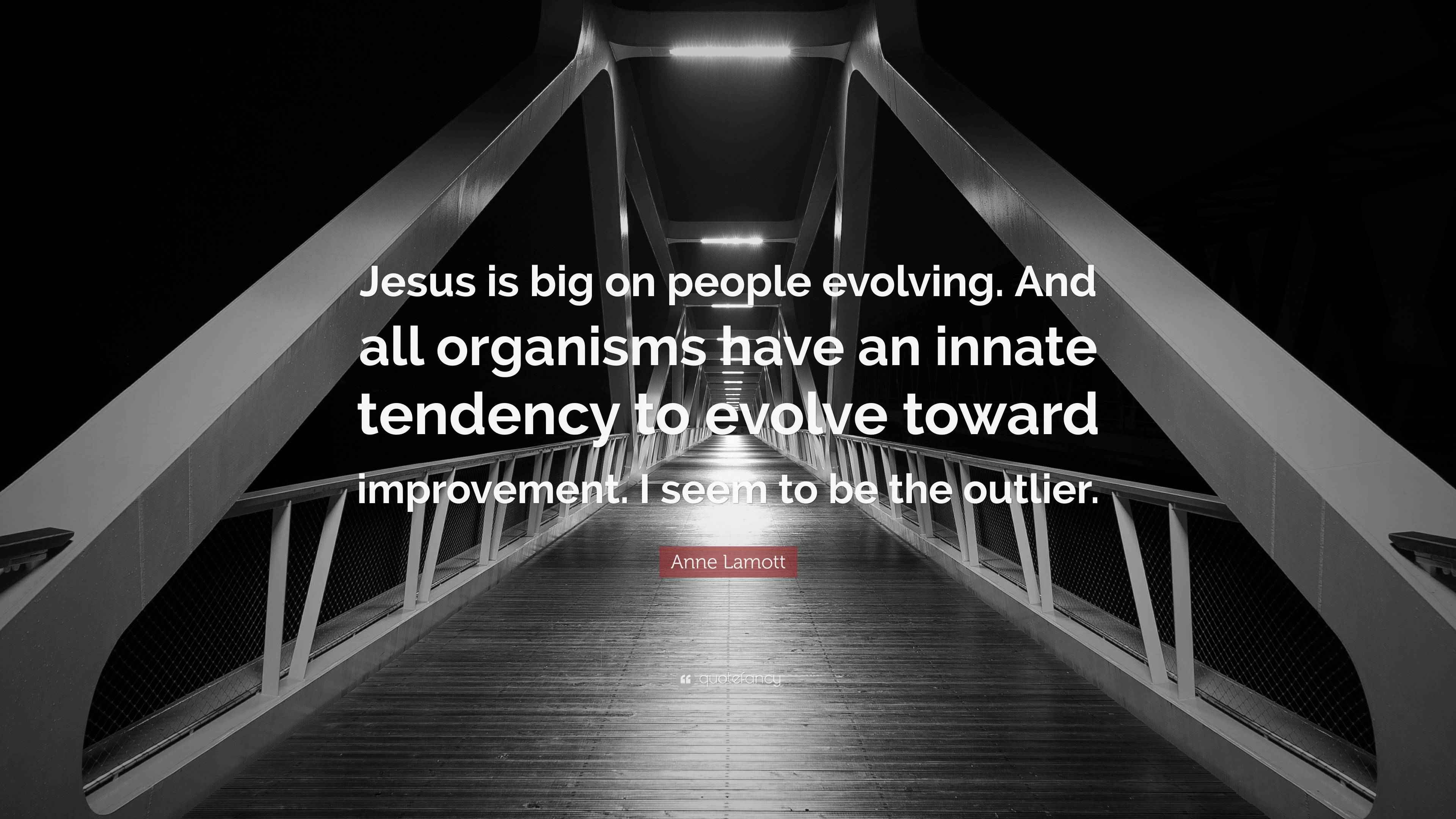 Anne Lamott Quote: “Jesus is big on people evolving. And all organisms ...