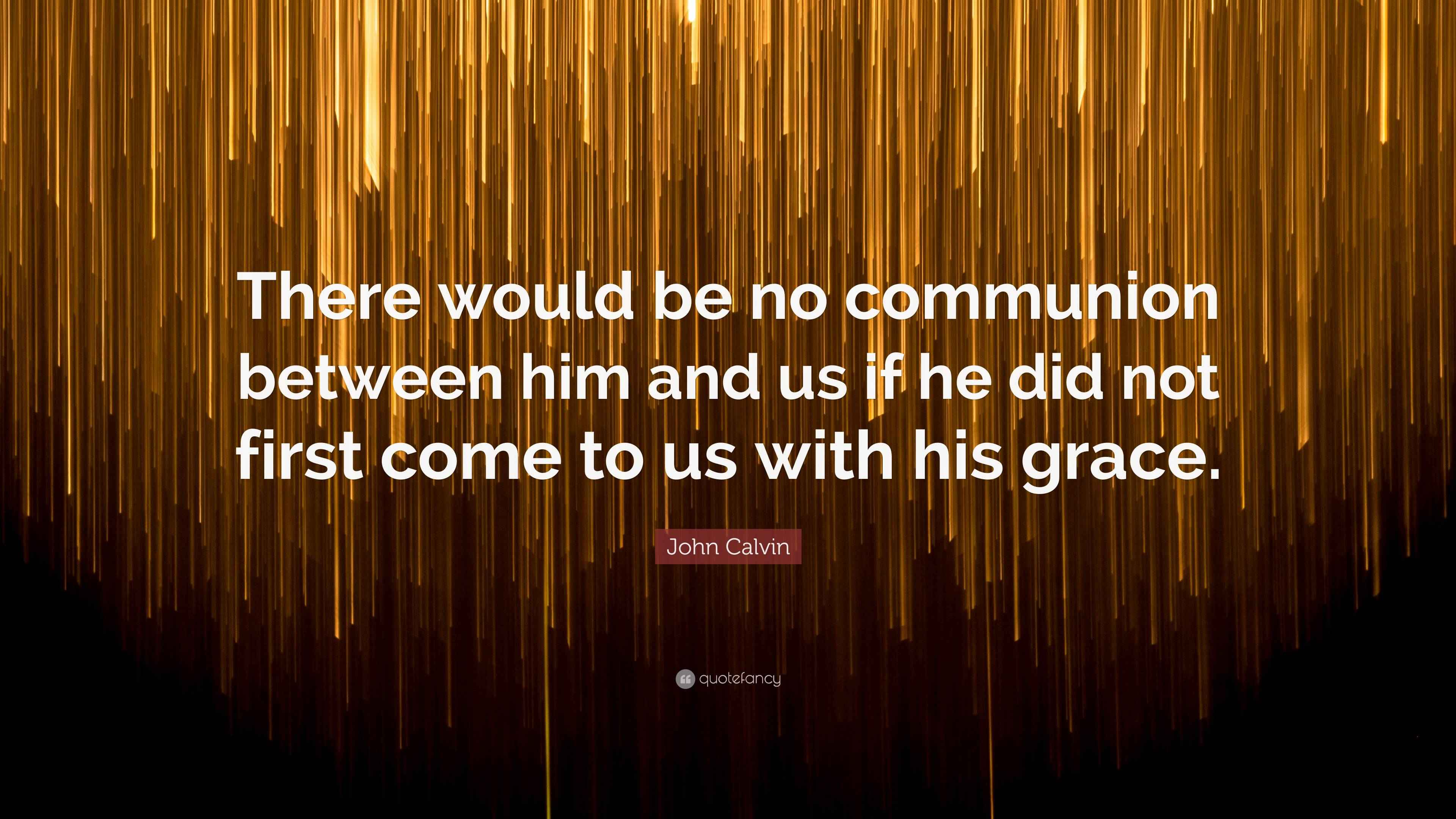 John Calvin Quote: “There would be no communion between him and us if ...