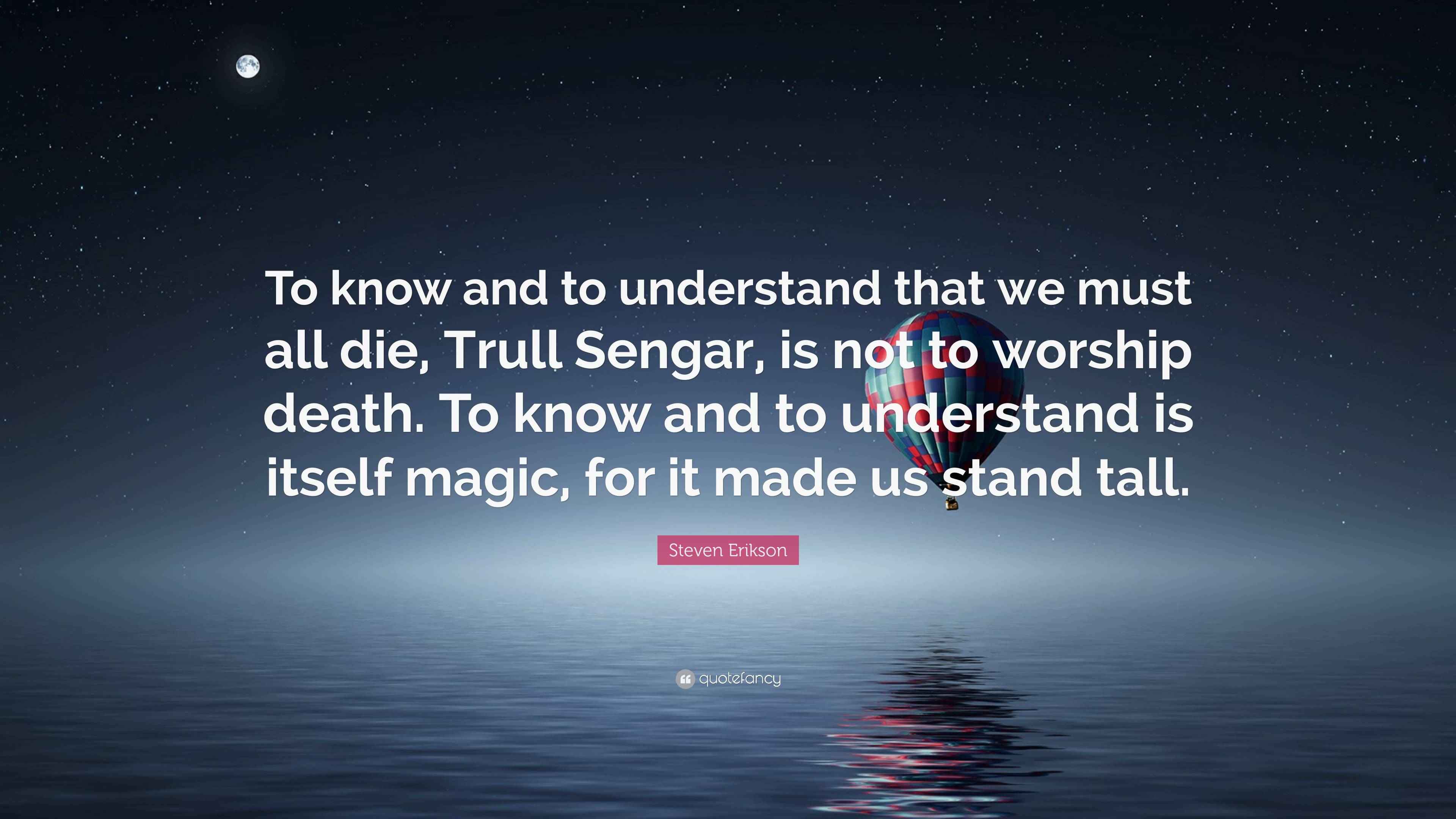 Steven Erikson Quote: “To know and to understand that we must all die ...