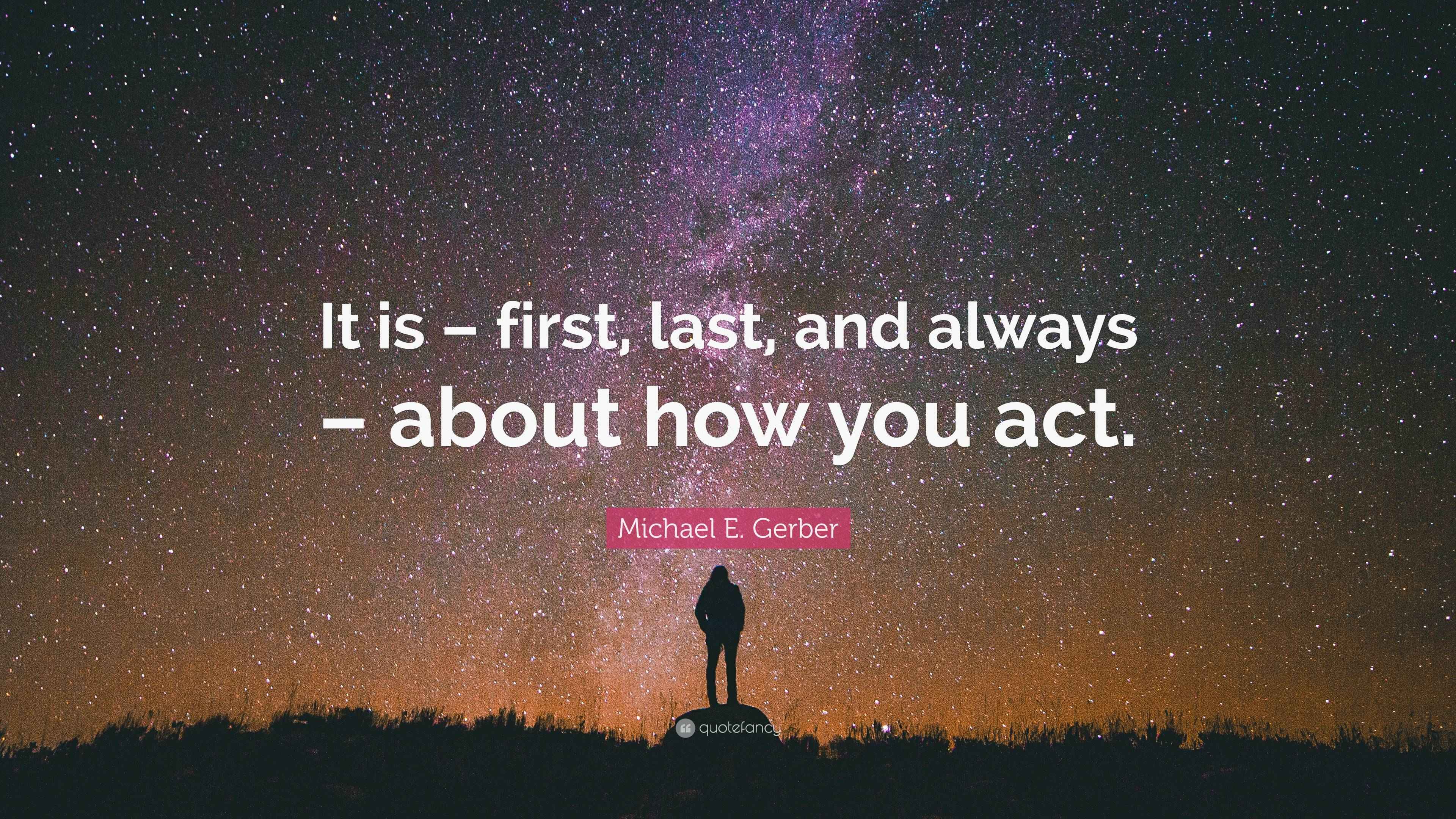 Michael E. Gerber Quote: “It is – first, last, and always – about how ...