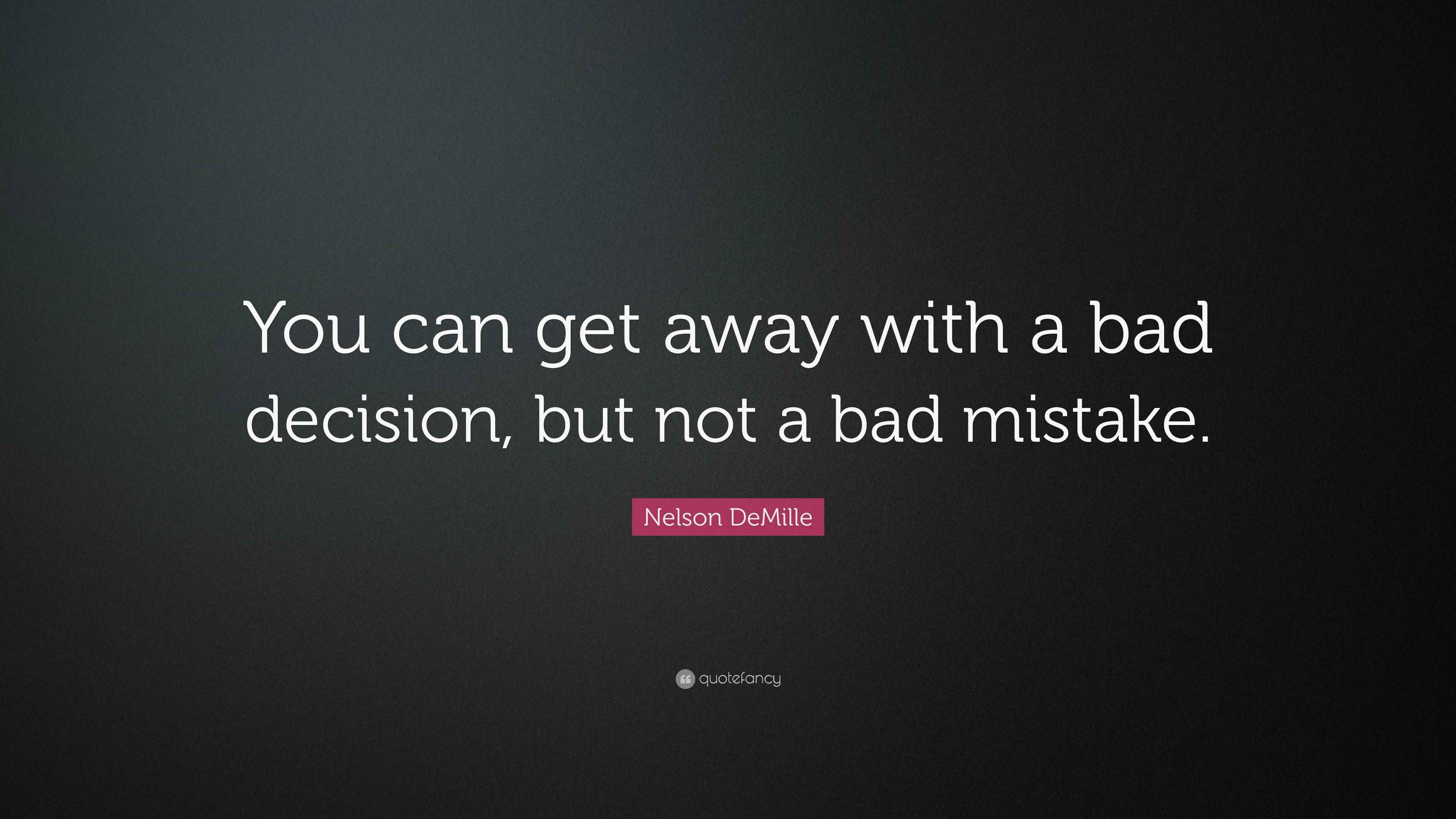 Nelson DeMille Quote: “You can get away with a bad decision, but not a ...
