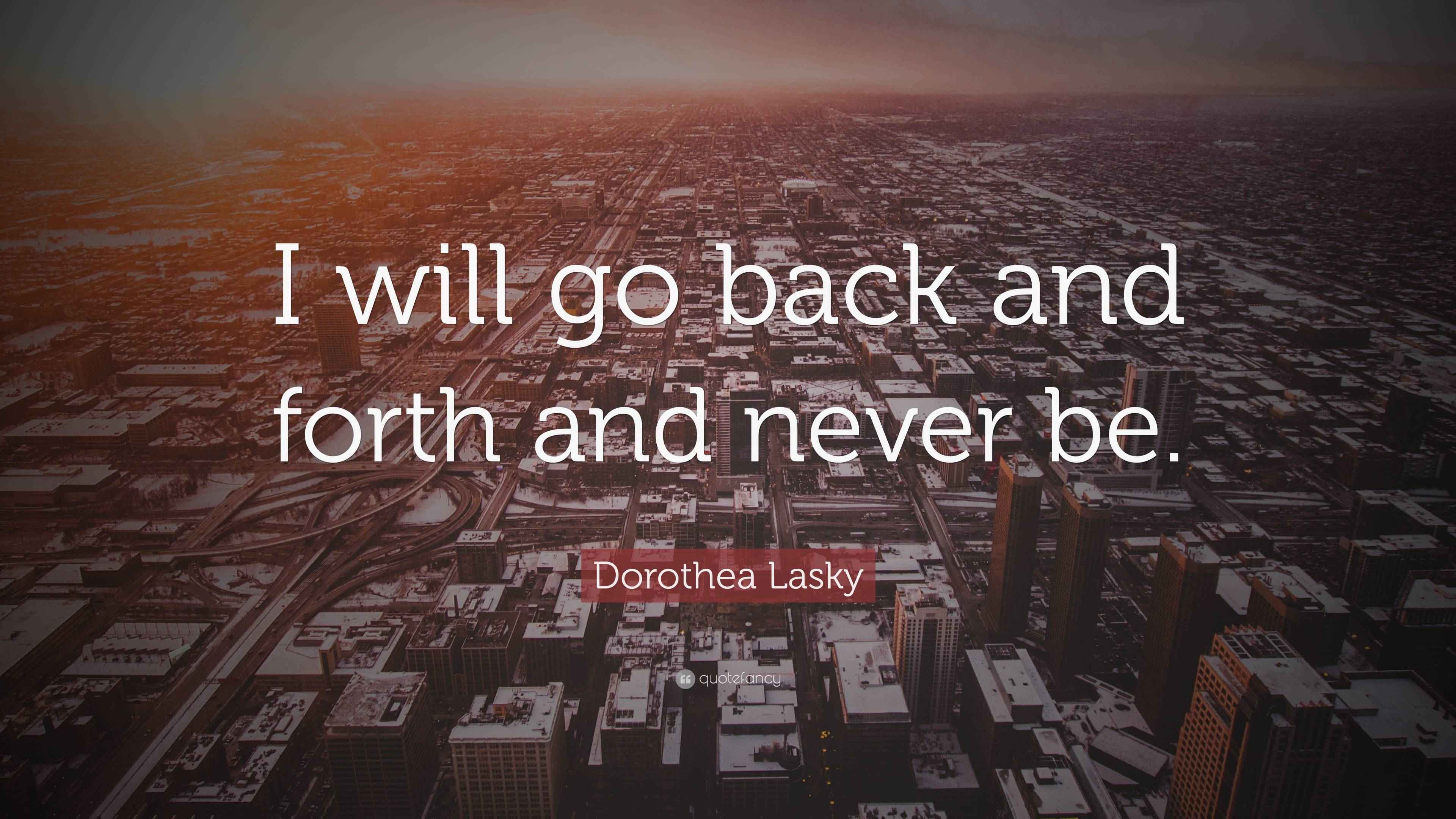 Dorothea Lasky Quote: “I will go back and forth and never be.”