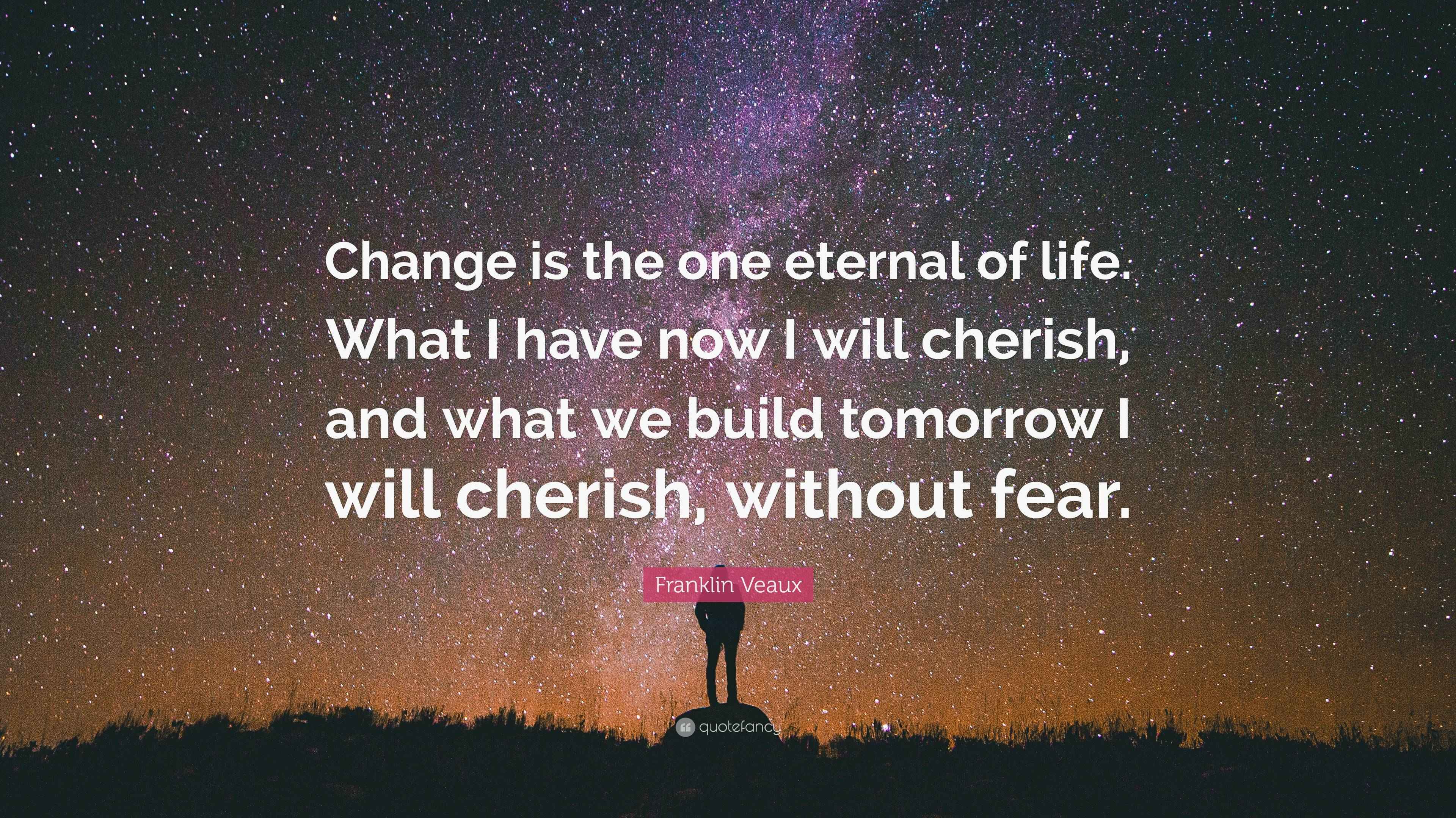 Franklin Veaux Quote: “Change is the one eternal of life. What I have ...