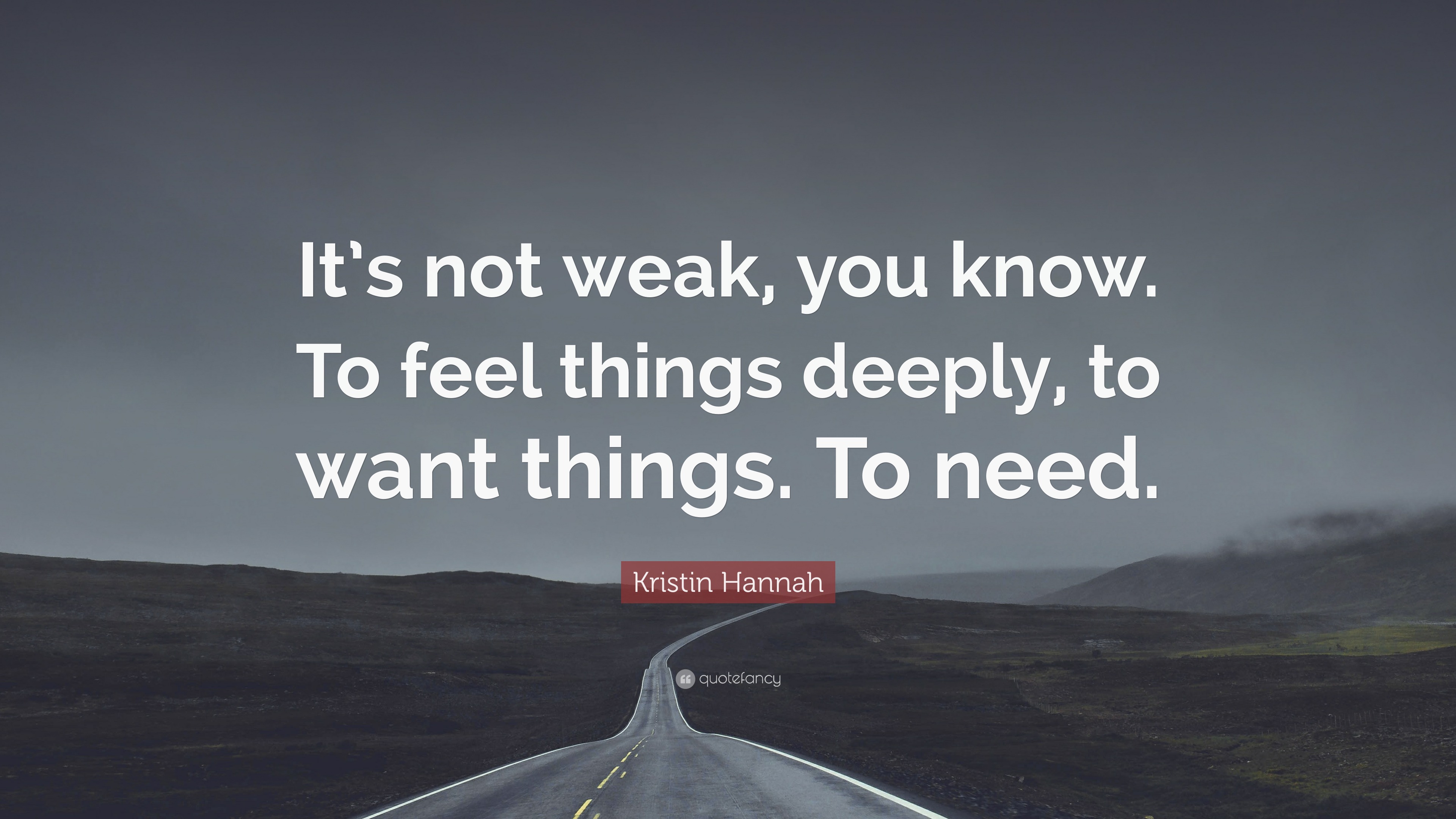 Kristin Hannah Quote: “It’s not weak, you know. To feel things deeply ...
