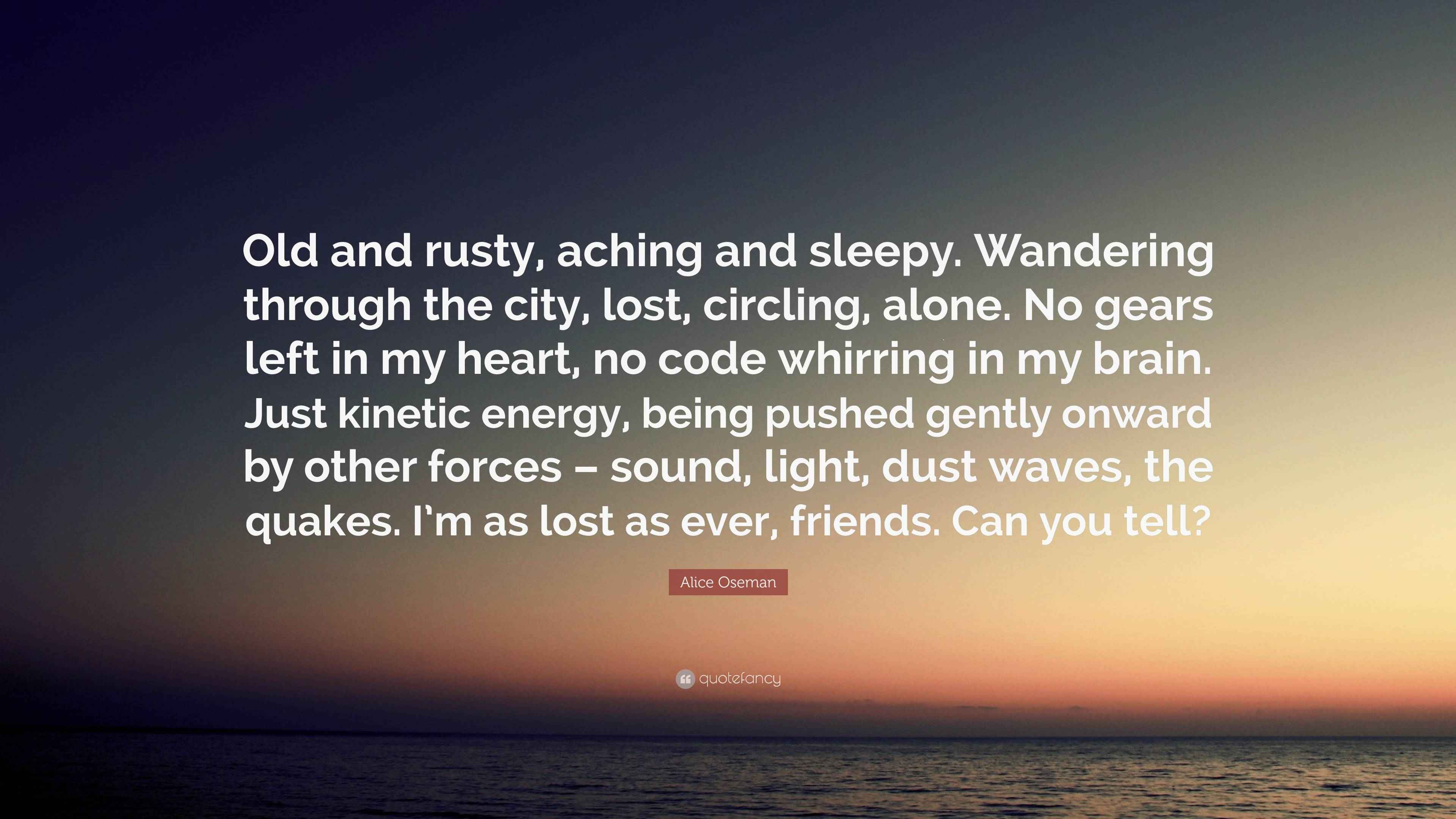 Alice Oseman Quote: “Old and rusty, aching and sleepy. Wandering ...